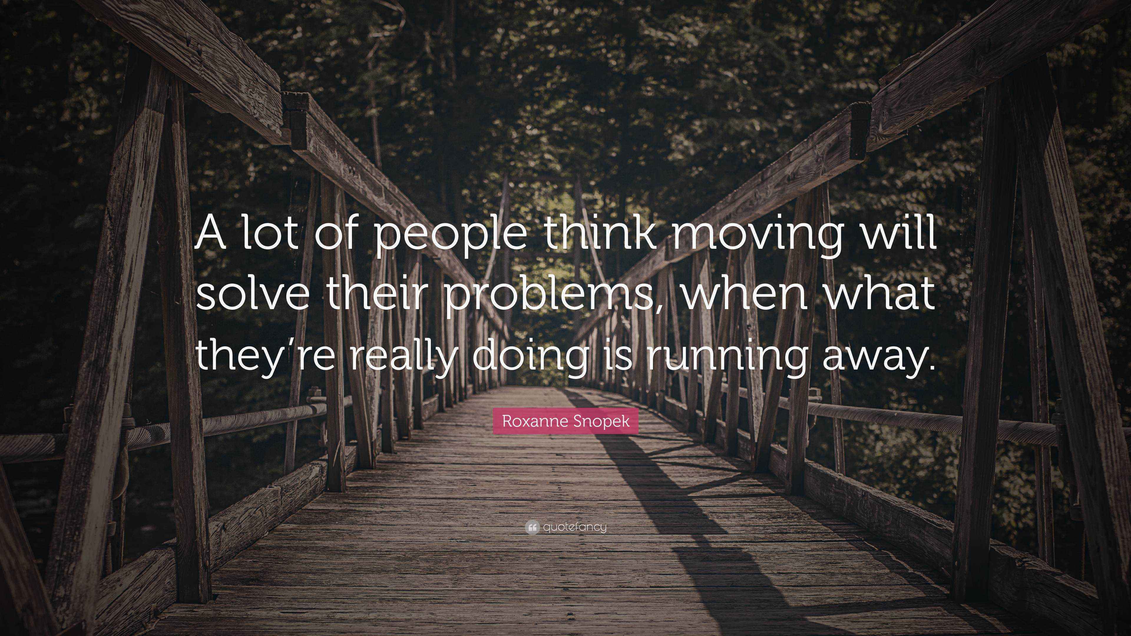 Roxanne Snopek Quote: “A lot of people think moving will solve their ...