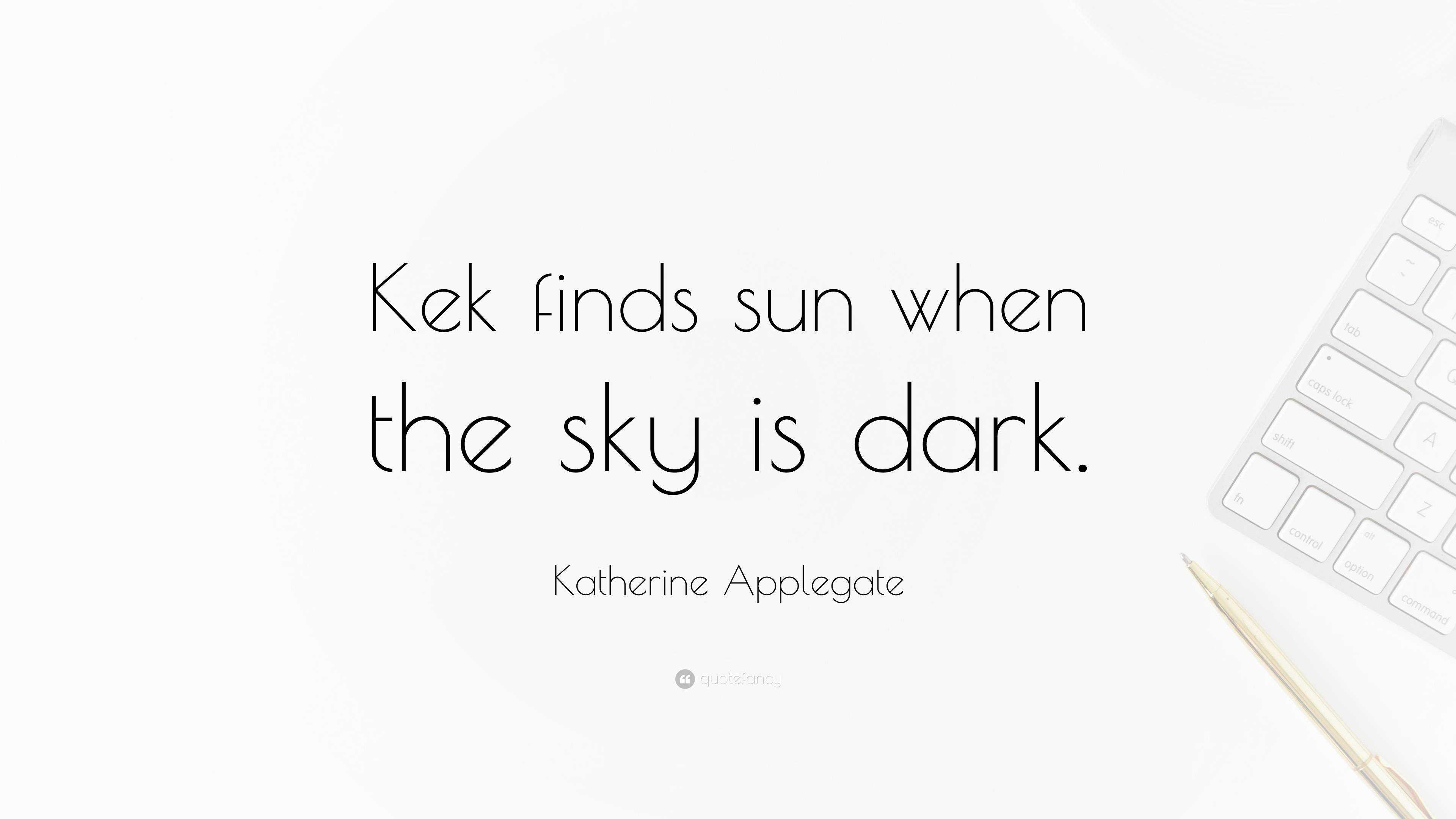 Katherine Applegate Quote: “Kek finds sun when the sky is dark.”
