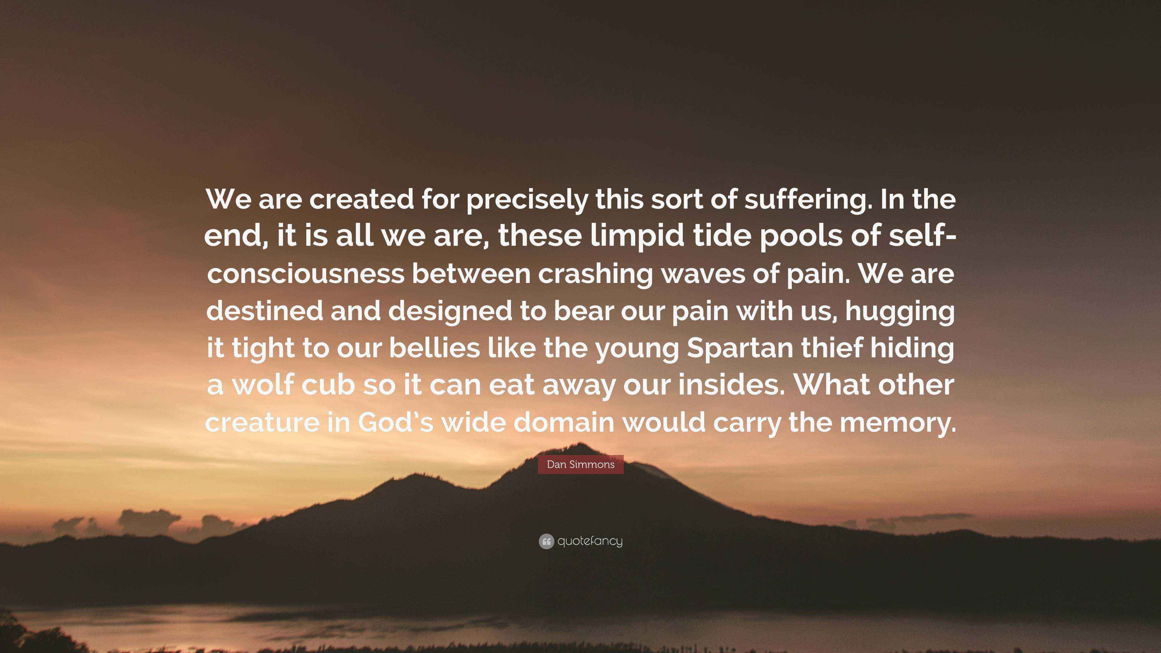 Dan Simmons Quote: “We are created for precisely this sort of suffering ...
