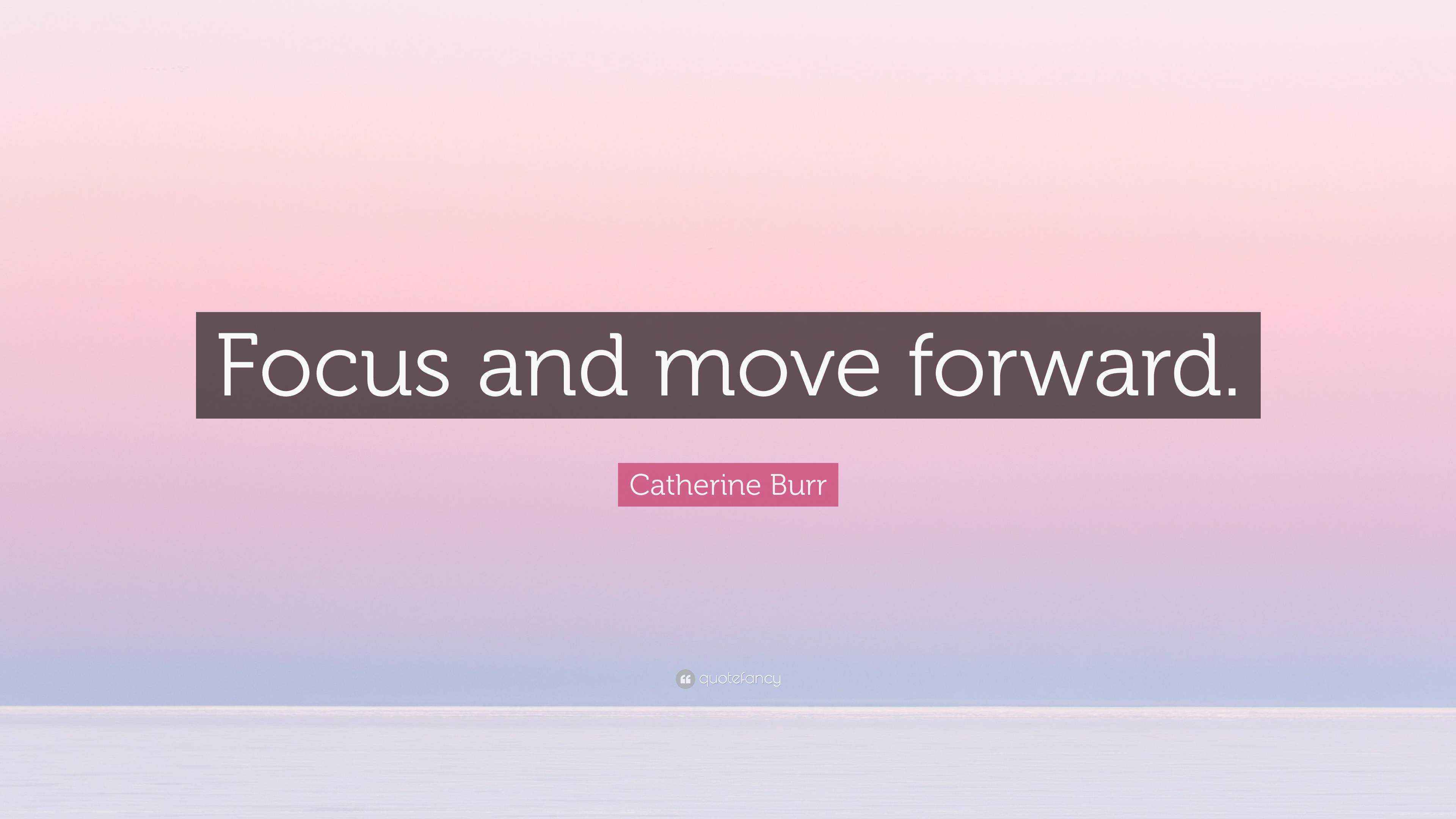 Catherine Burr Quote: “Focus and move forward.”