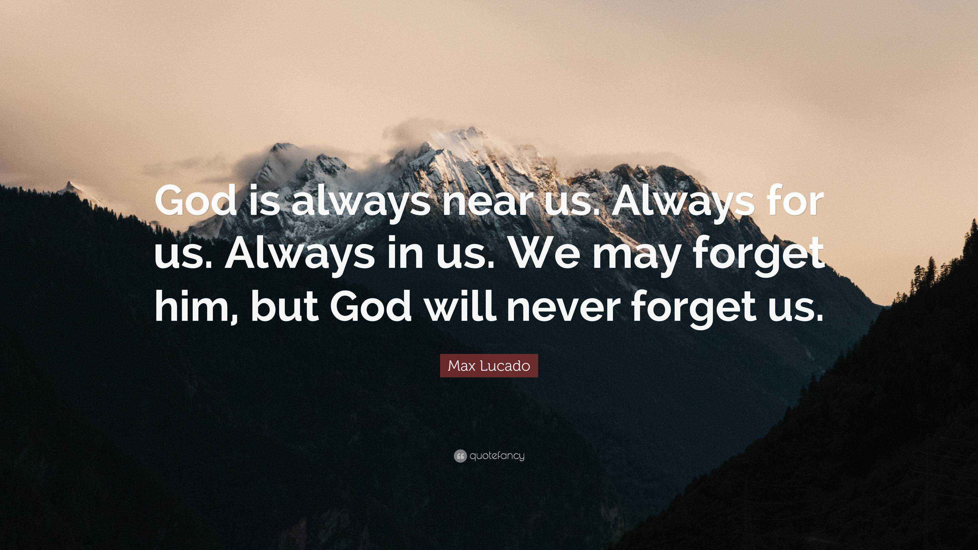Max Lucado Quote: “God is always near us. Always for us. Always in us ...