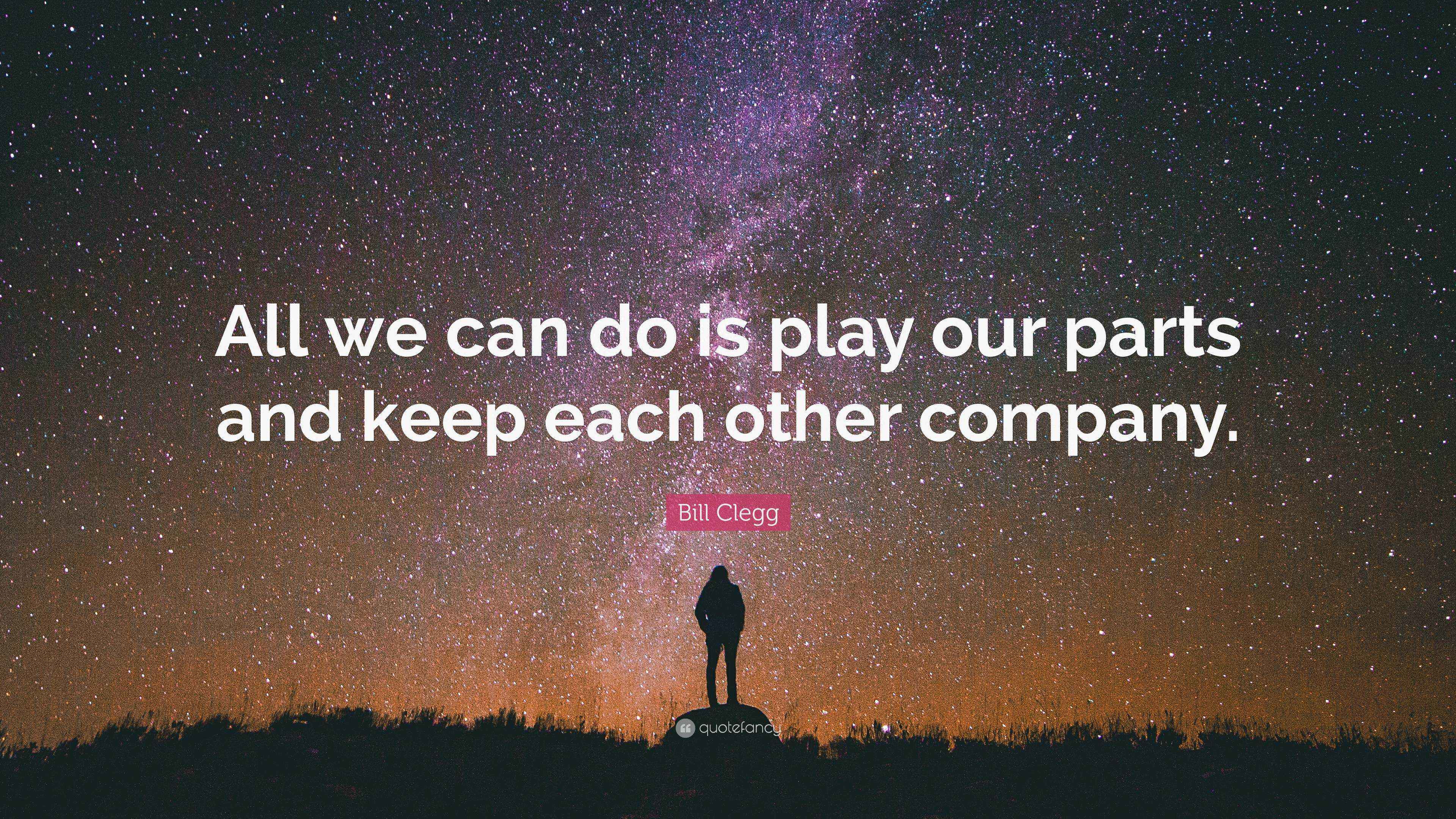 Bill Clegg Quote: “All we can do is play our parts and keep each other ...