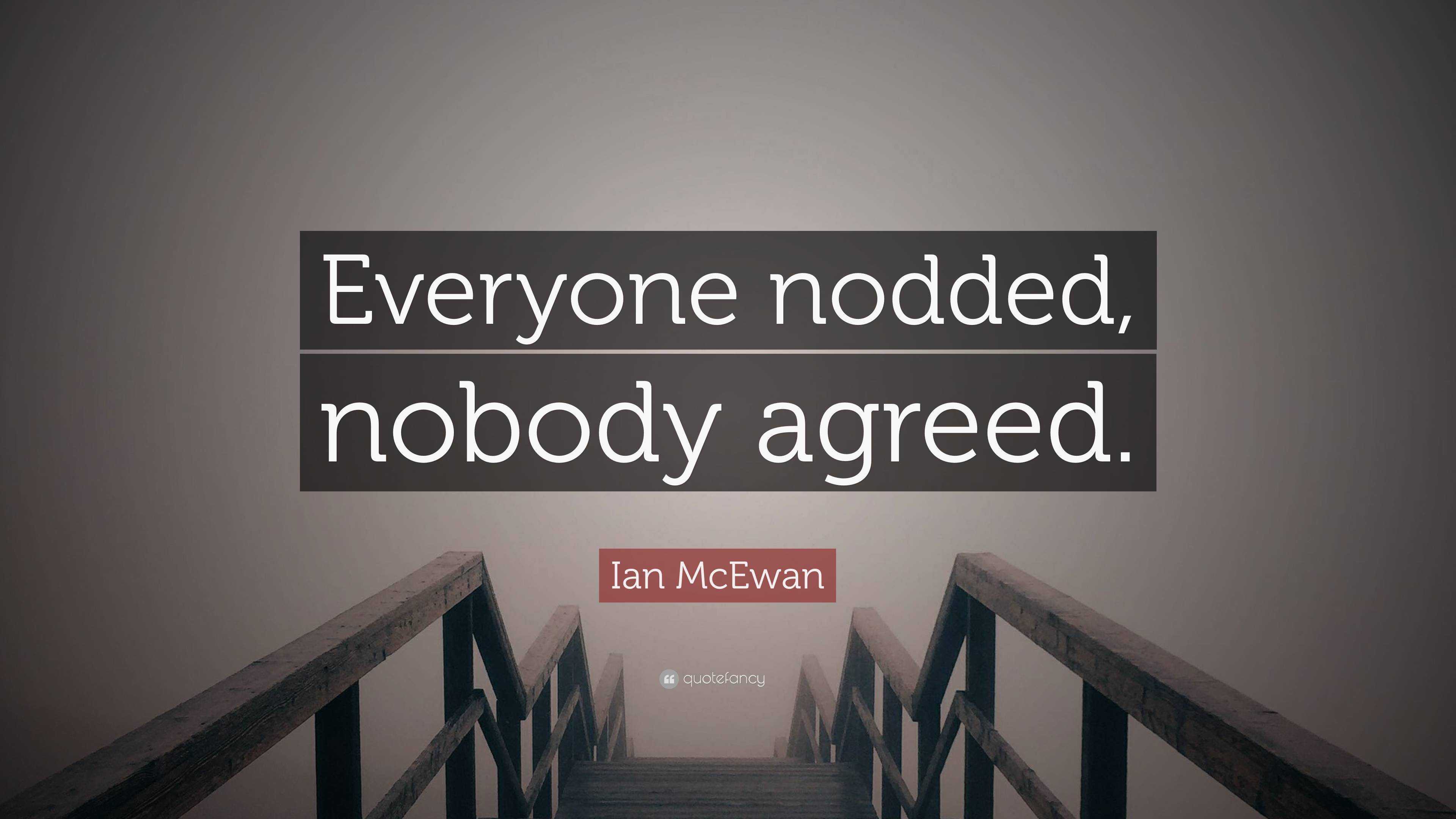 Ian McEwan Quote: “Everyone nodded, nobody agreed.”