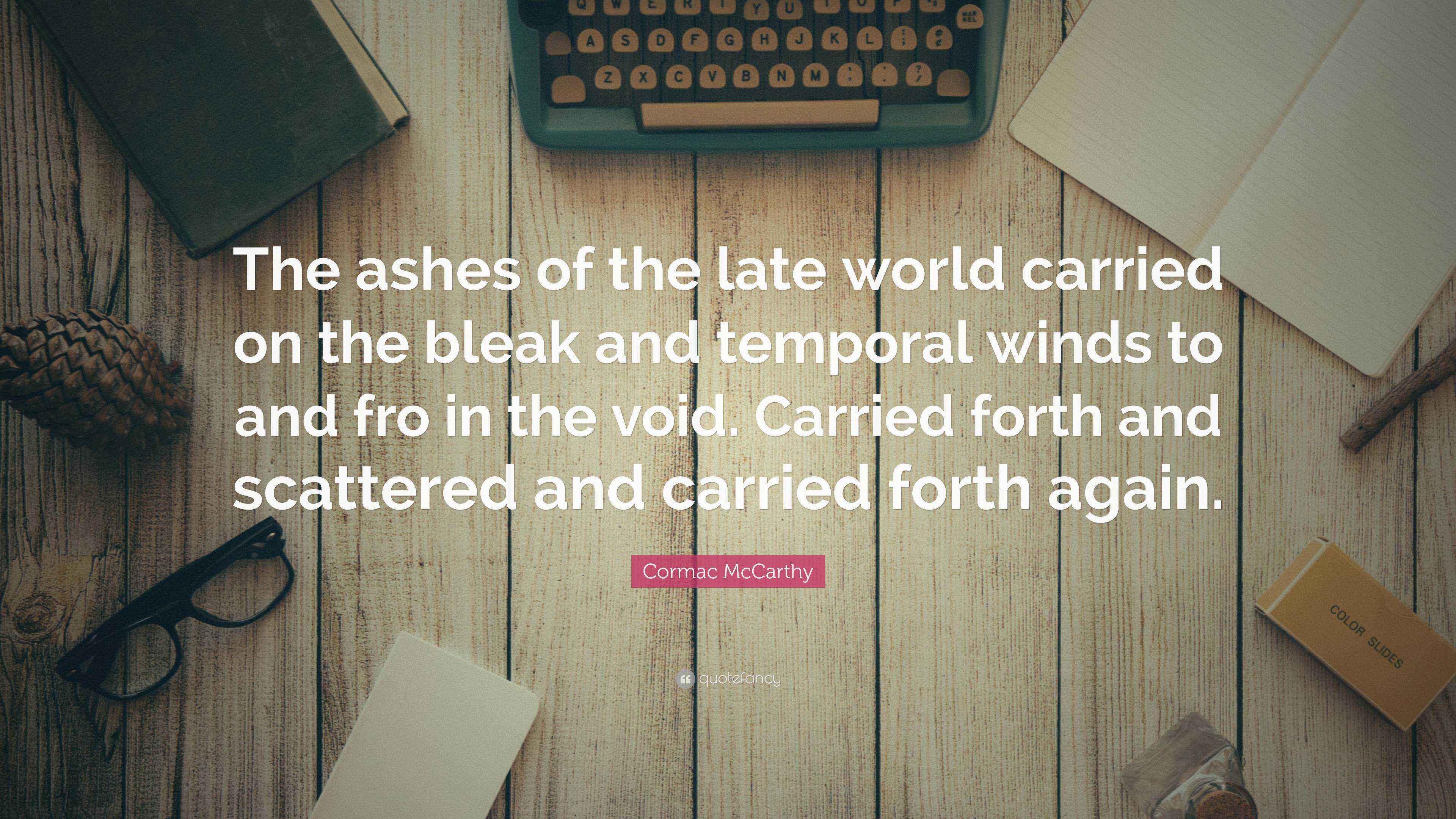 Cormac McCarthy Quote: “The ashes of the late world carried on the ...