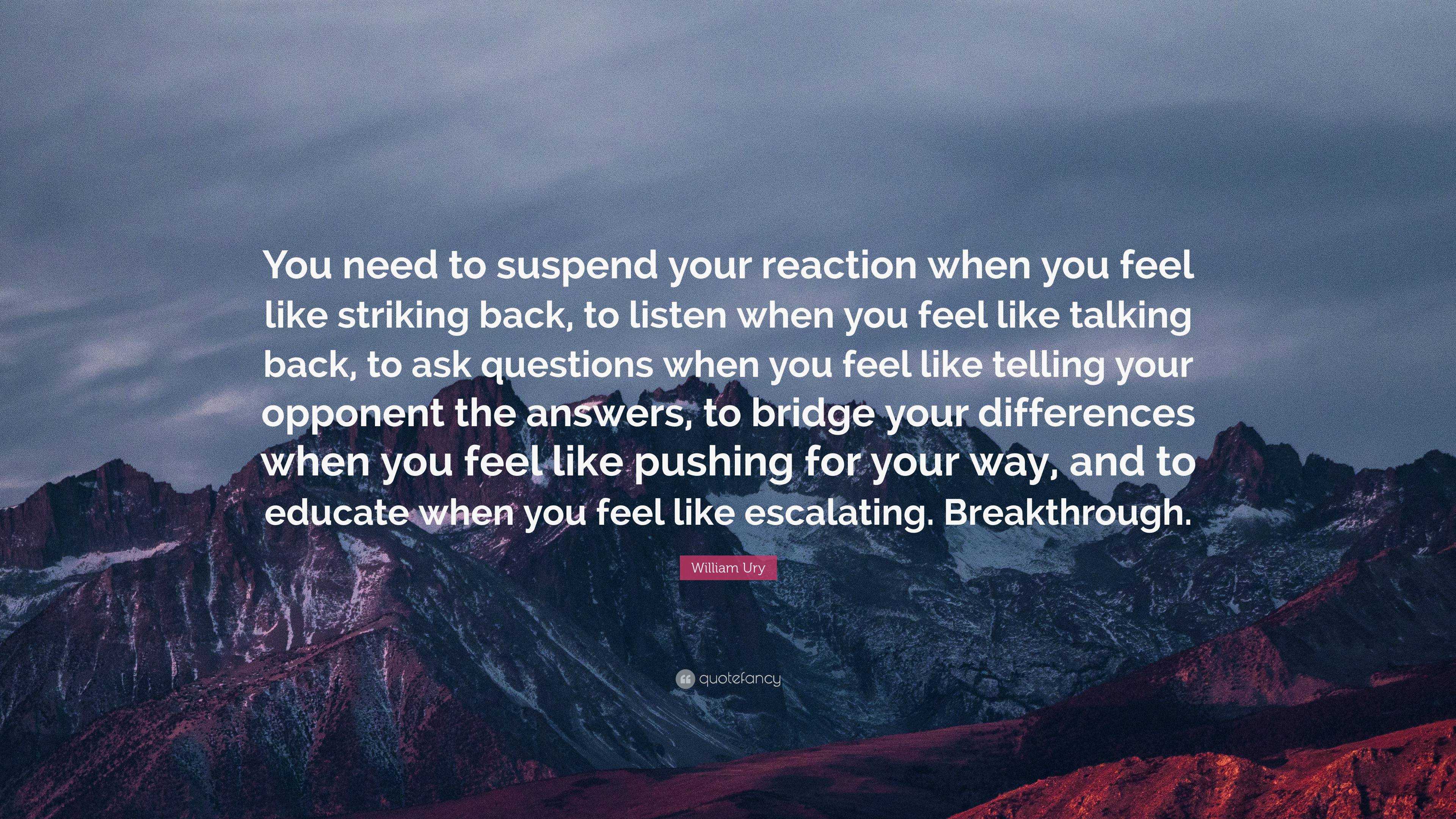 William Ury Quote: “You need to suspend your reaction when you feel ...