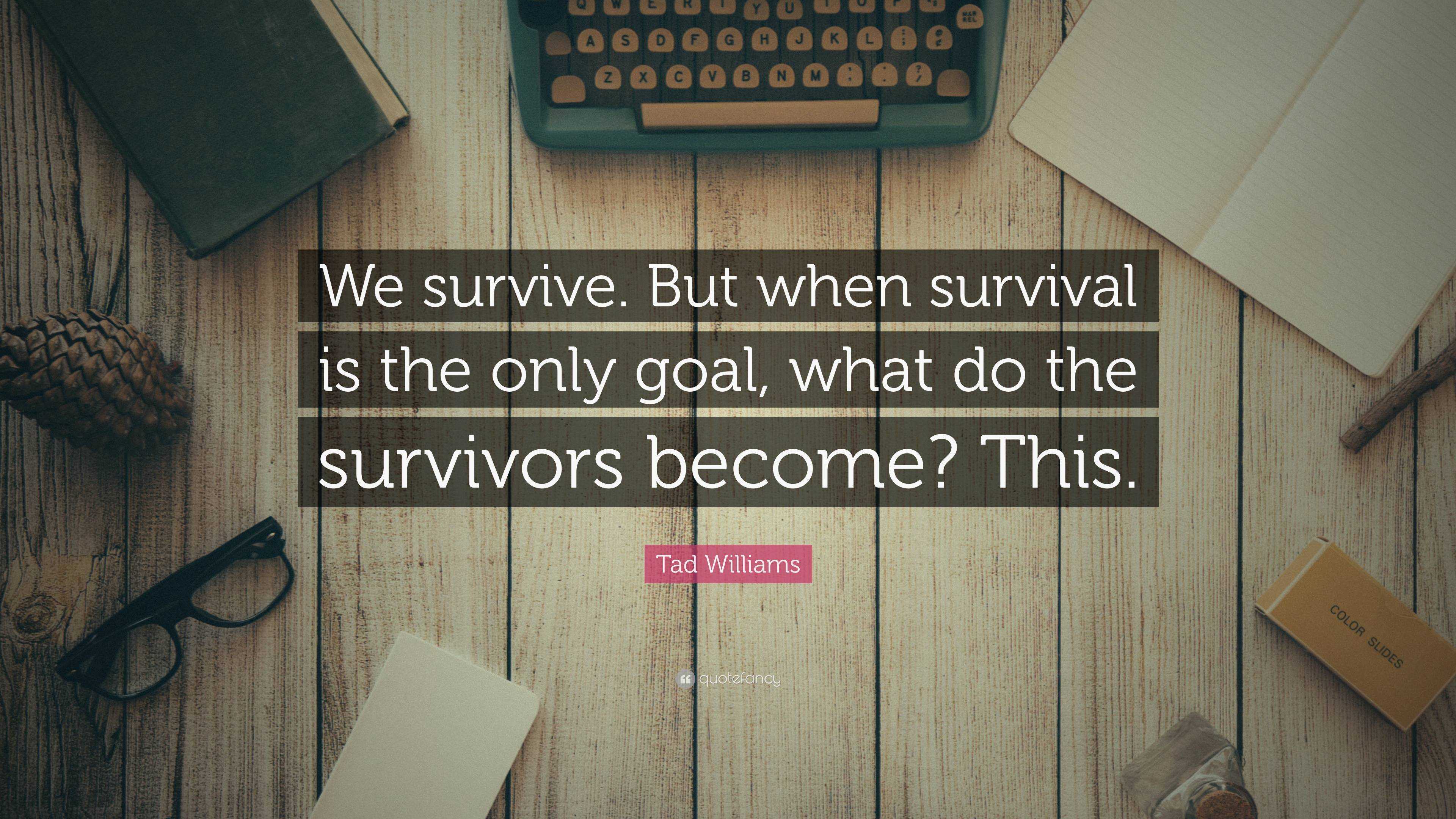 Tad Williams Quote: “We survive. But when survival is the only goal ...