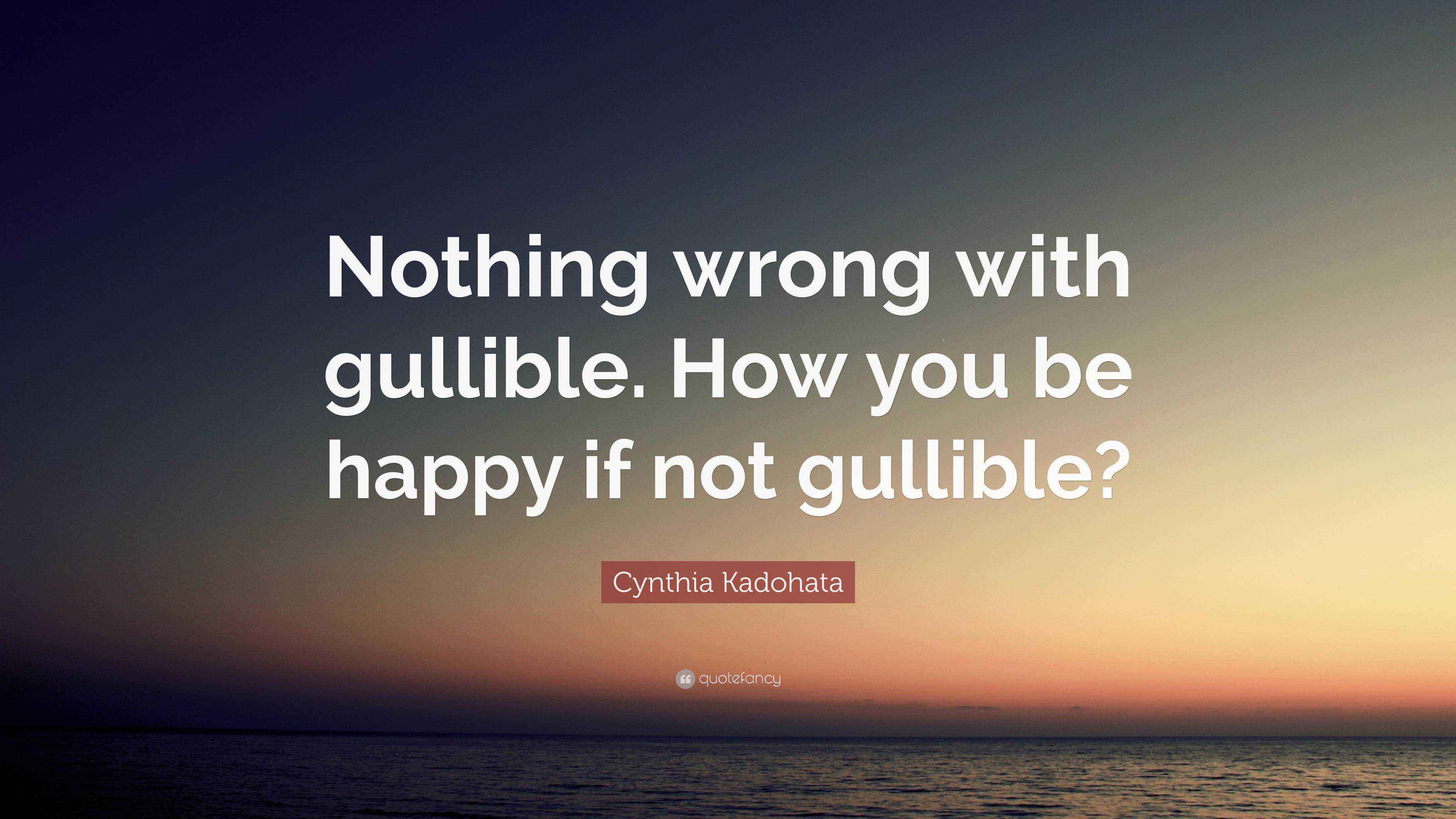Cynthia Kadohata Quote: “Nothing wrong with gullible. How you be happy ...