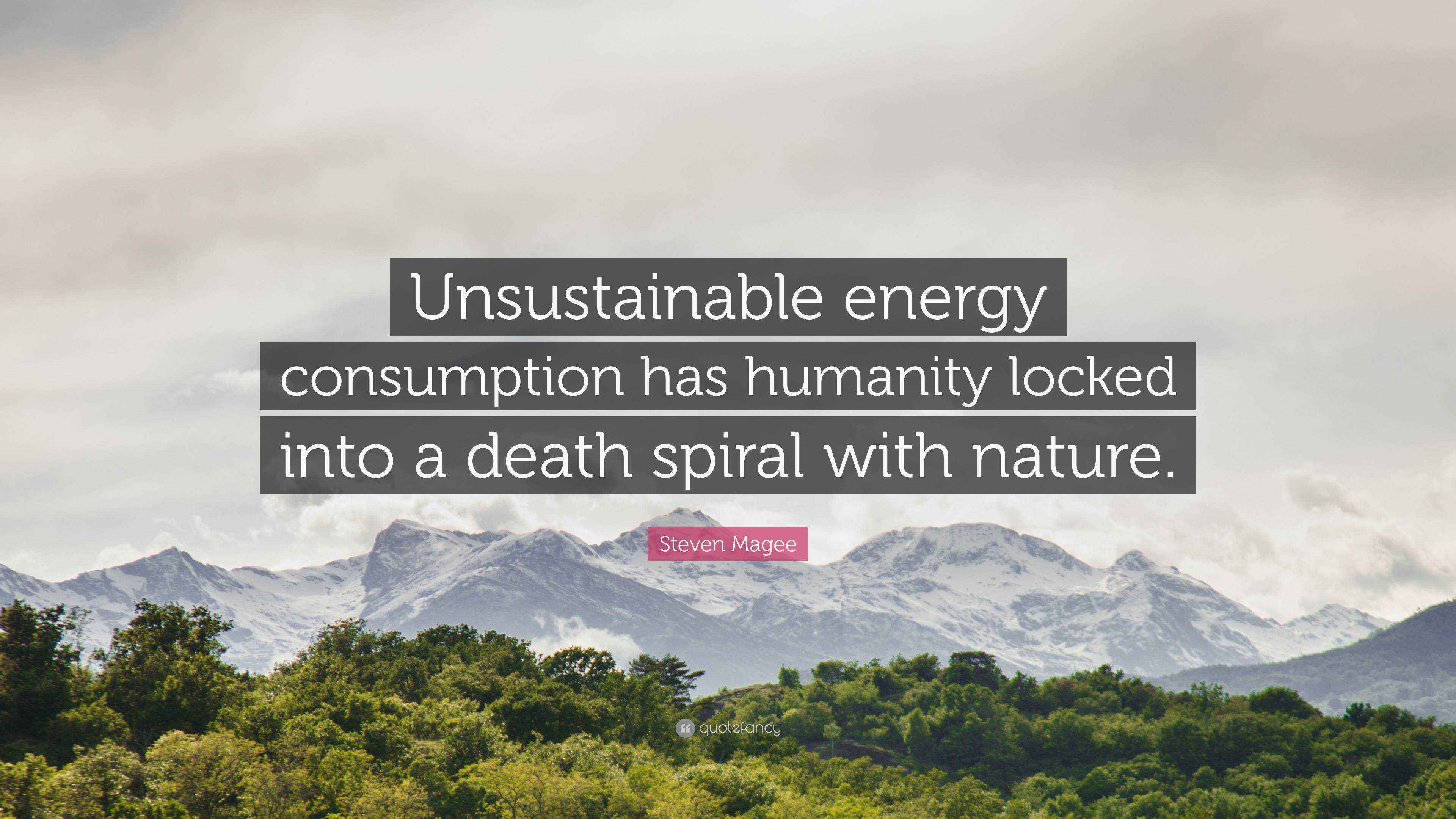Steven Magee Quote: “Unsustainable energy consumption has humanity ...