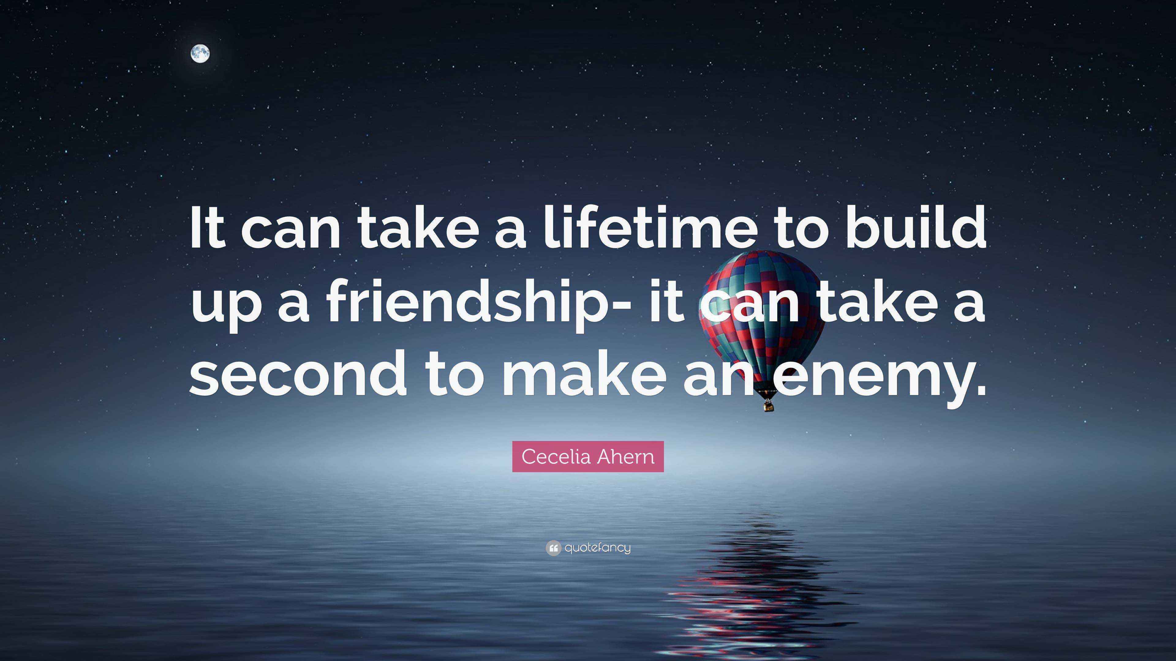 Cecelia Ahern Quote: “It can take a lifetime to build up a friendship ...