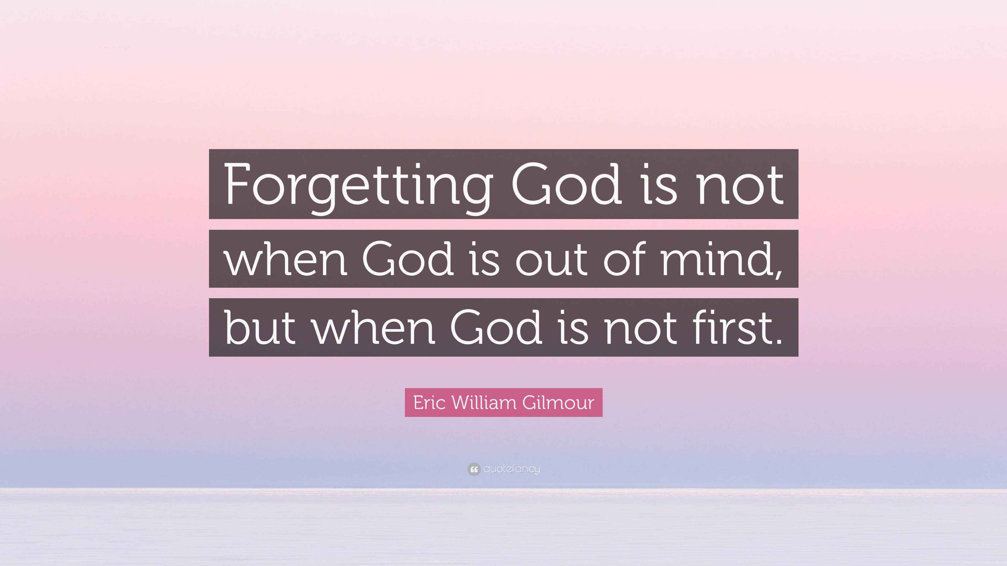 Eric William Gilmour Quote: “Forgetting God is not when God is out of ...