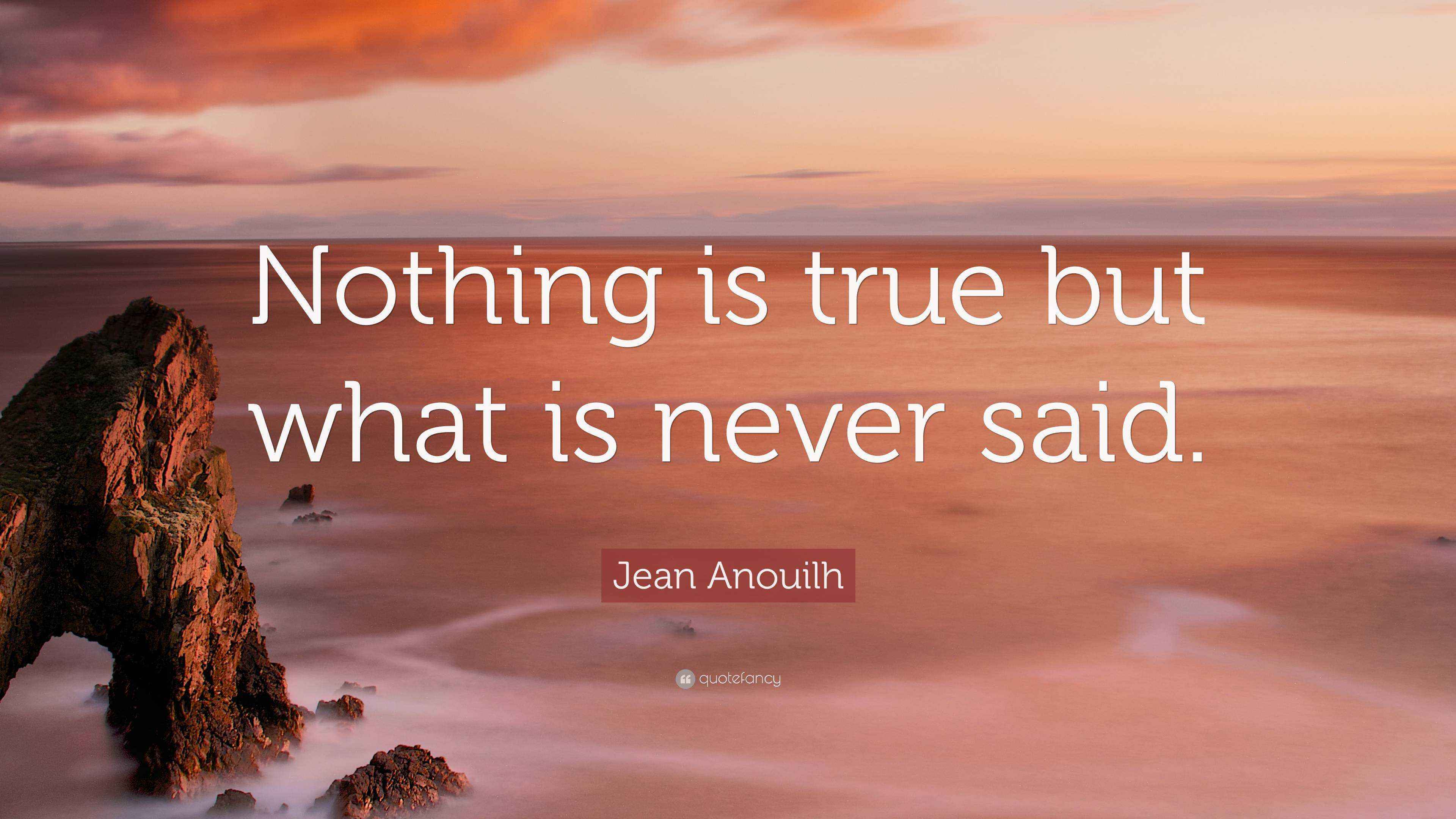 Jean Anouilh Quote: “Nothing is true but what is never said.”