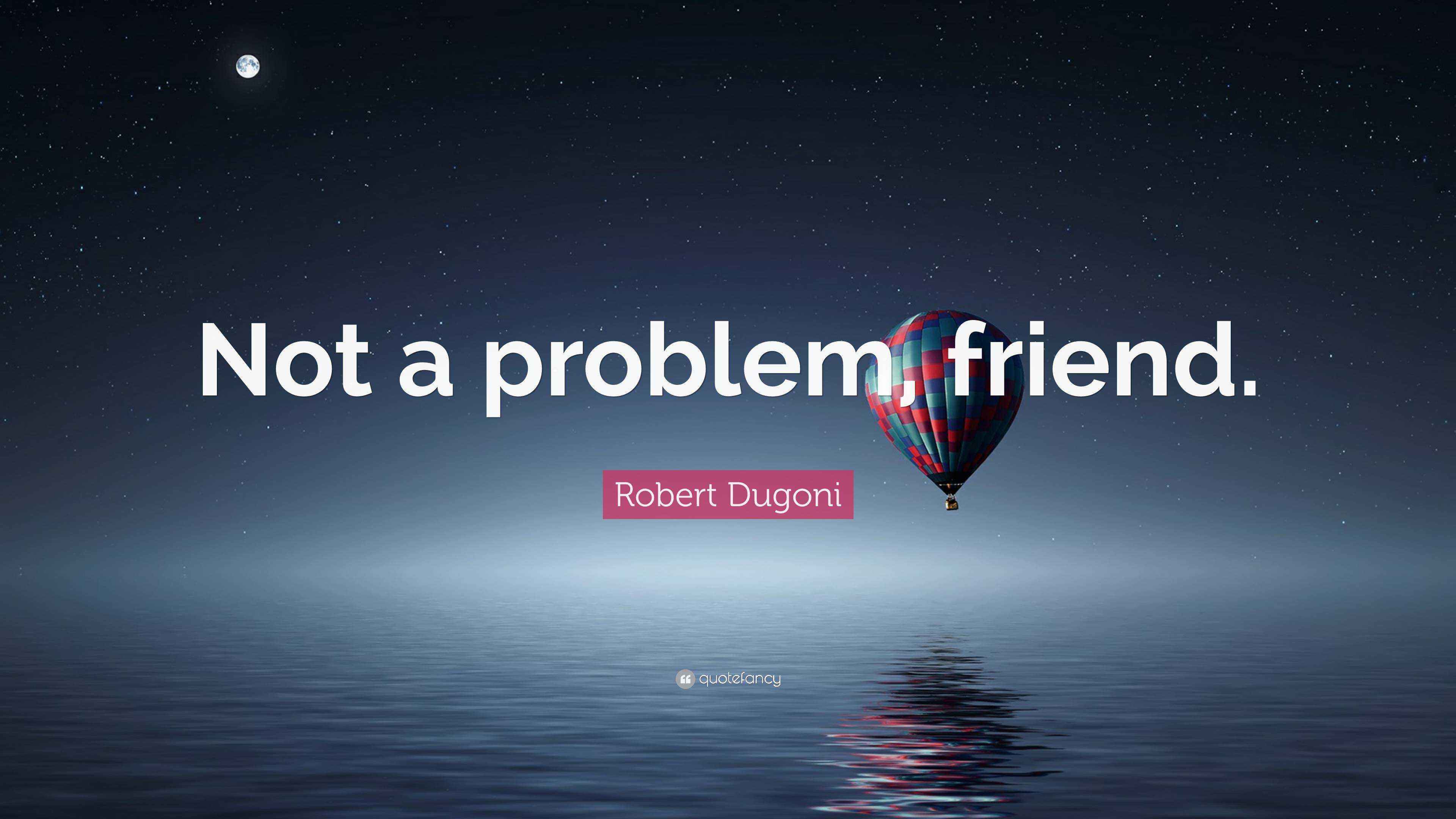 Robert Dugoni Quote: “Not a problem, friend.”
