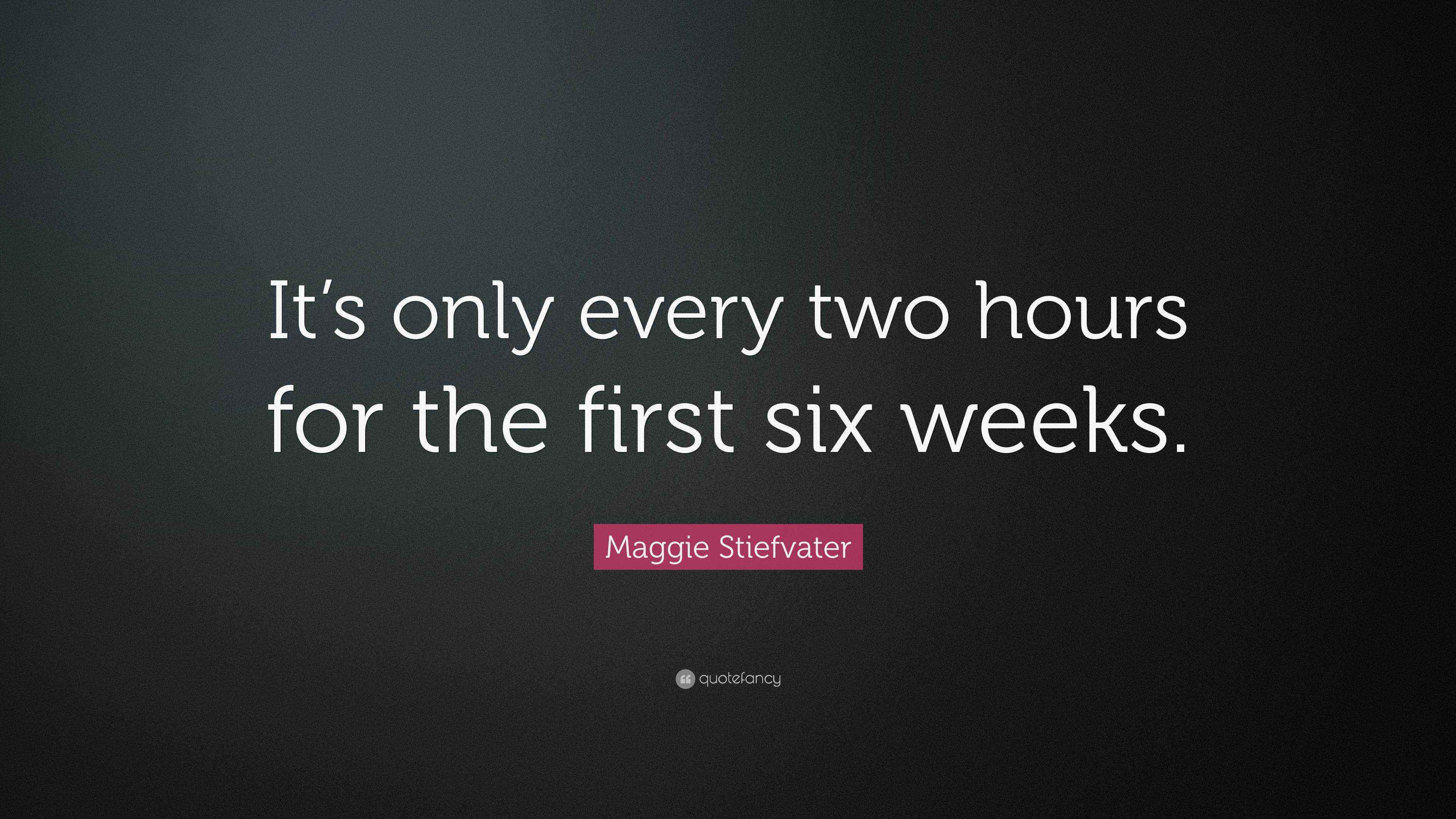 Maggie Stiefvater Quote: “It’s only every two hours for the first six ...