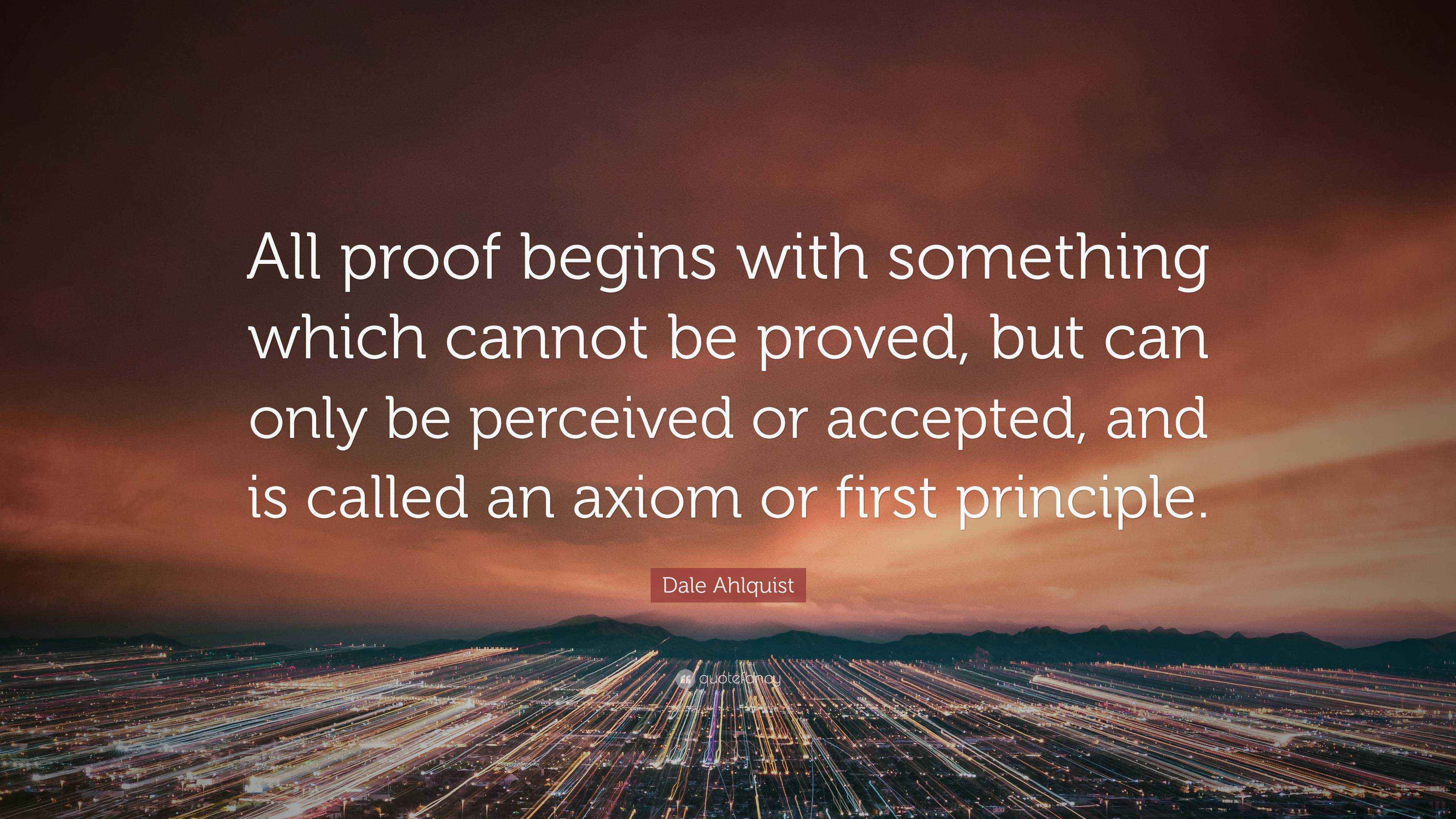 Dale Ahlquist Quote: “All proof begins with something which cannot be ...