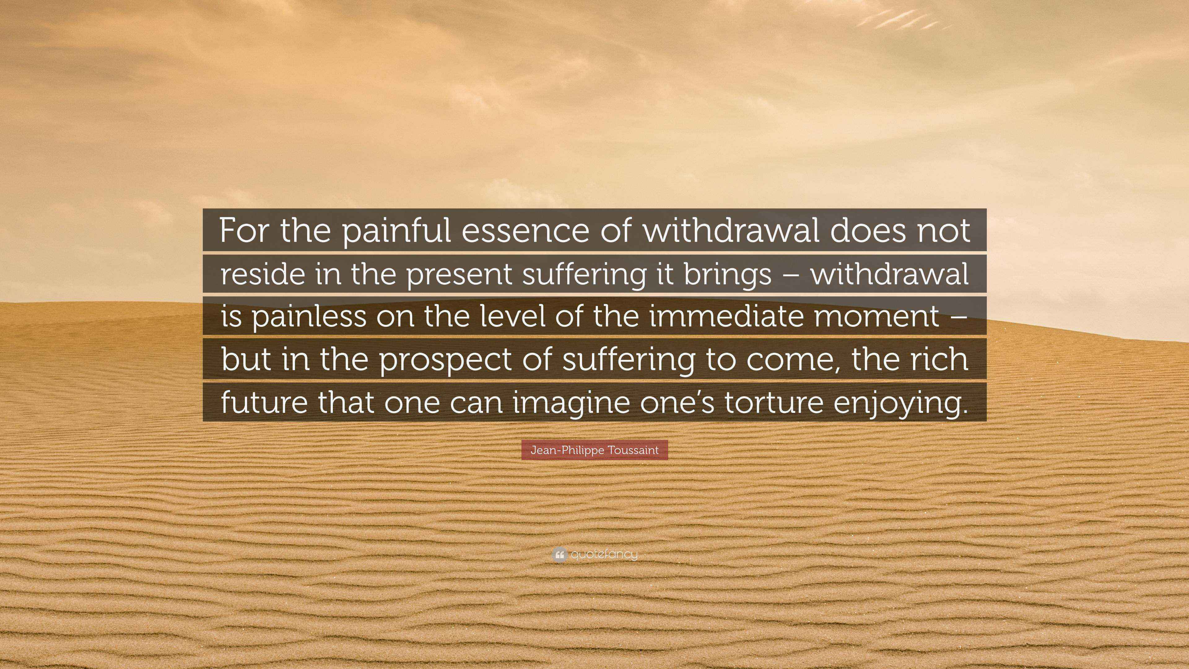 Jean-Philippe Toussaint Quote: “For the painful essence of withdrawal ...