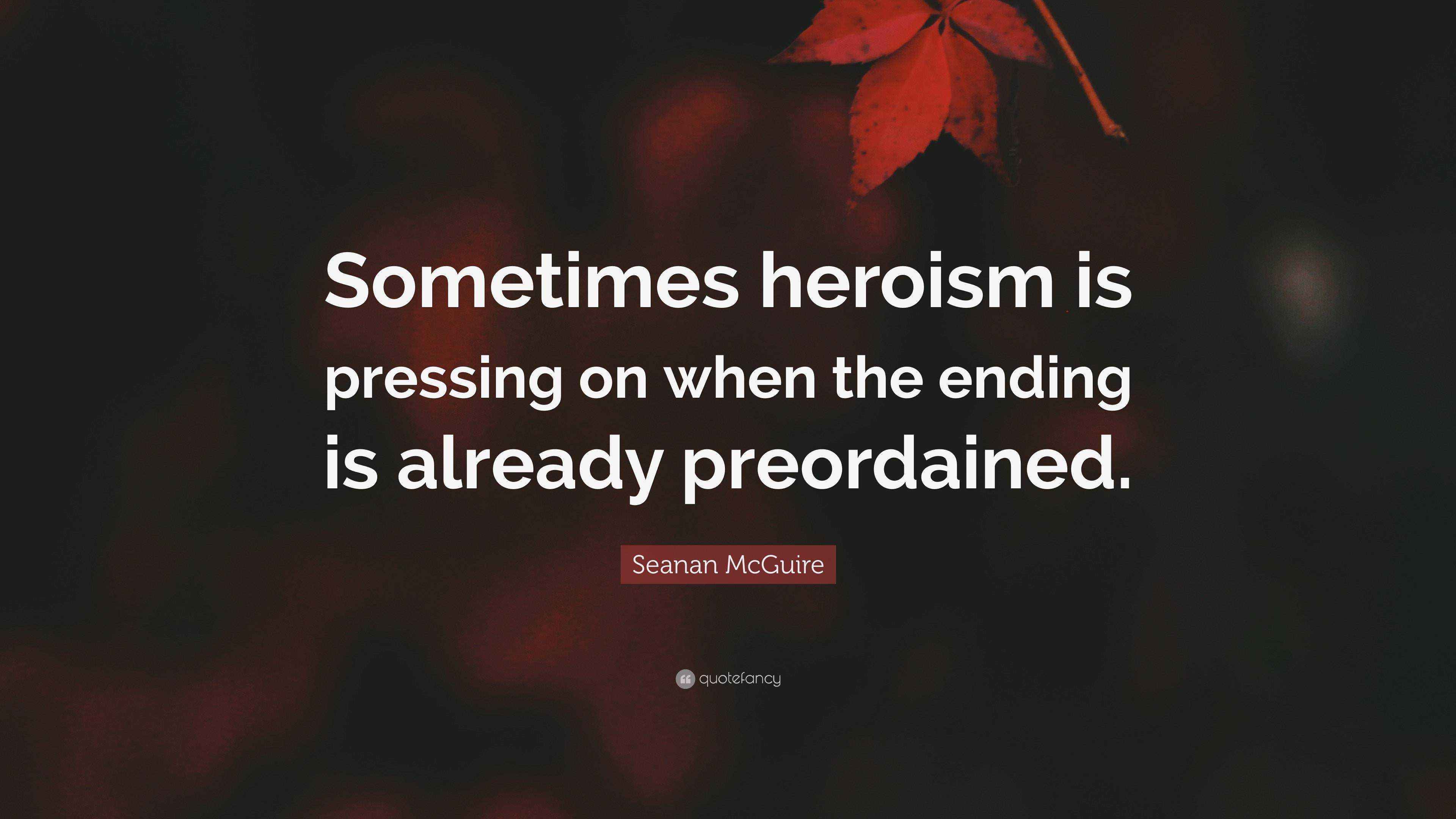 Seanan McGuire Quote: “Sometimes heroism is pressing on when the ending ...