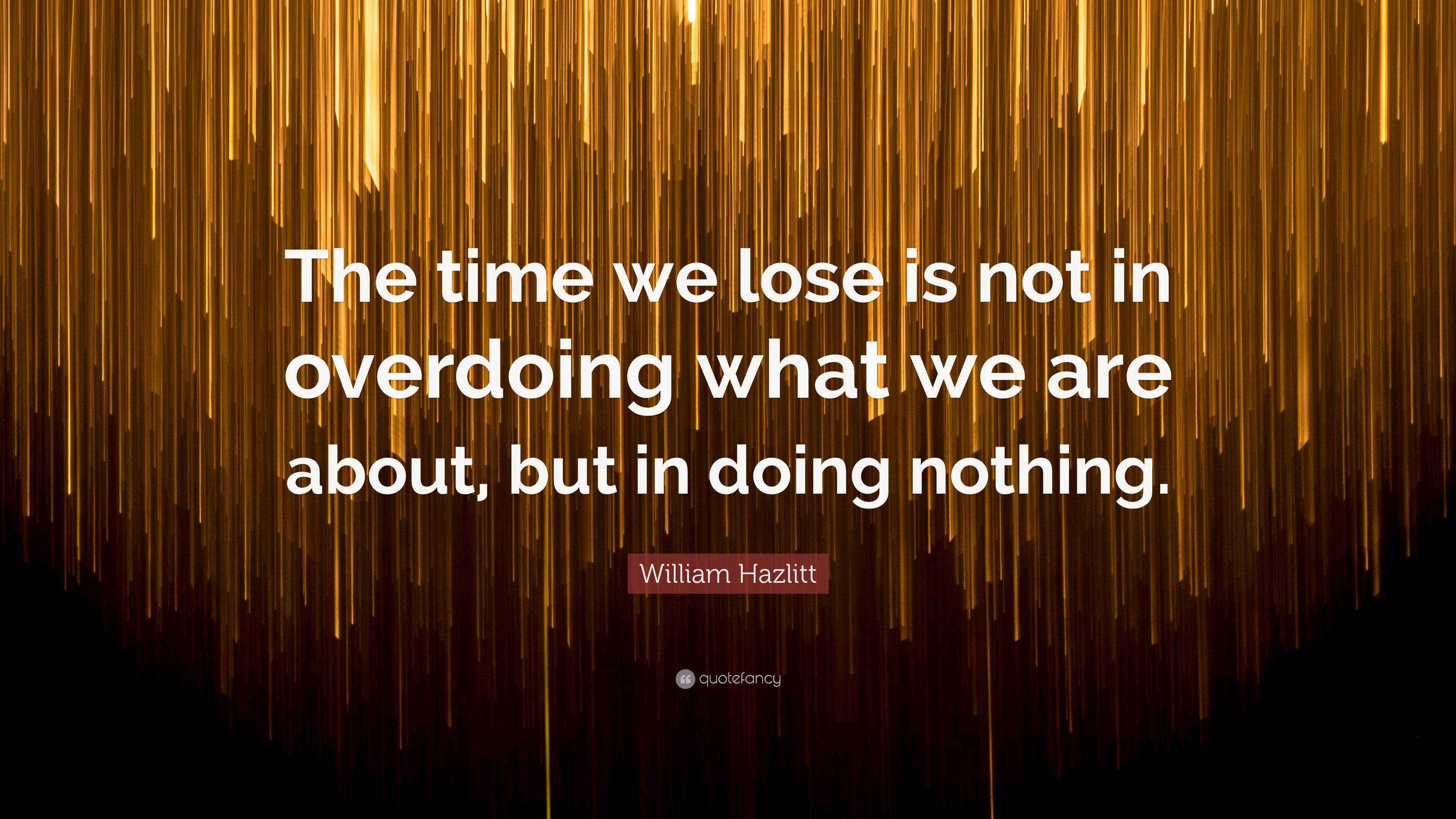 William Hazlitt Quote: “The time we lose is not in overdoing what we ...