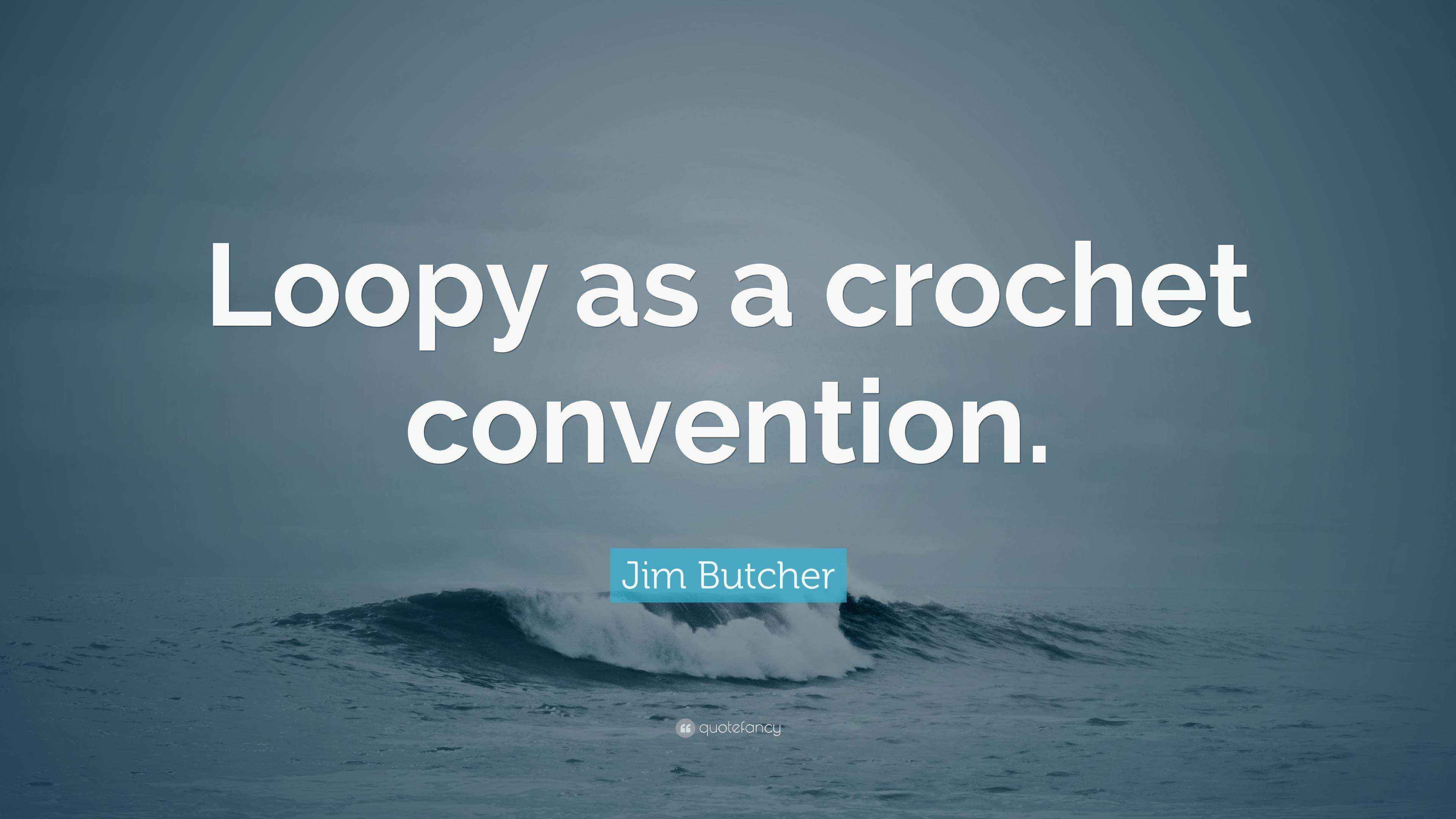 Jim Butcher Quote: “Loopy as a crochet convention.”