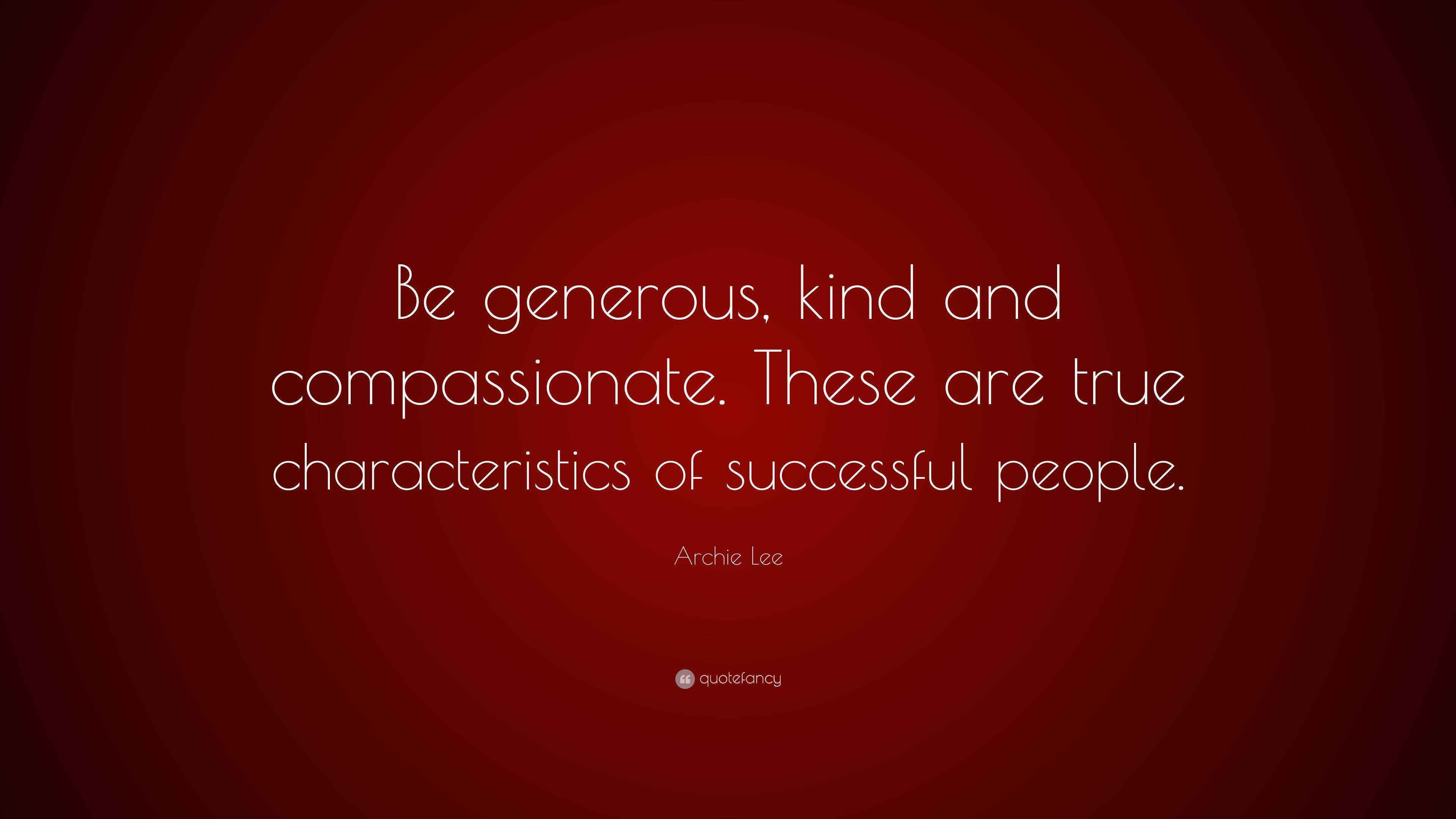 Archie Lee Quote: “Be generous, kind and compassionate. These are true ...