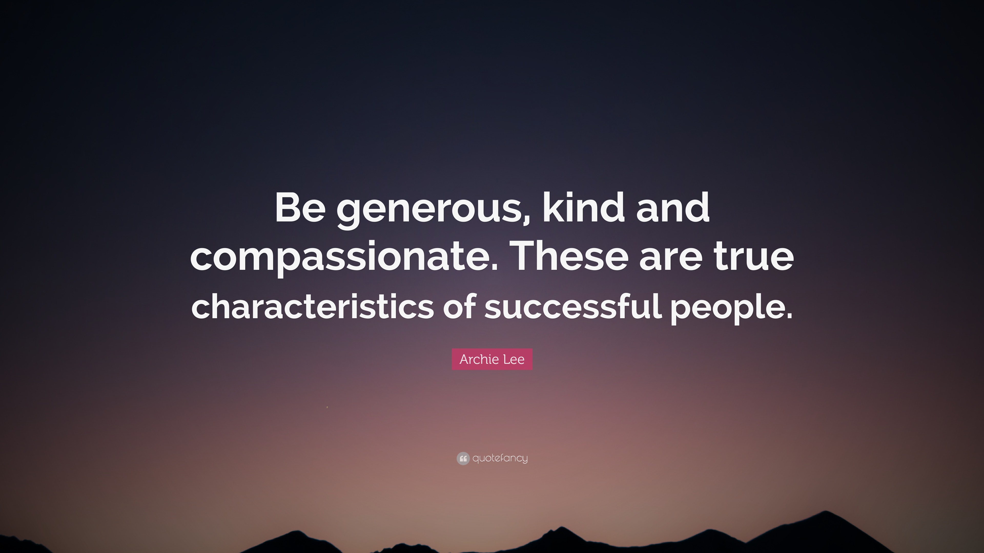 Archie Lee Quote: “Be generous, kind and compassionate. These are true ...