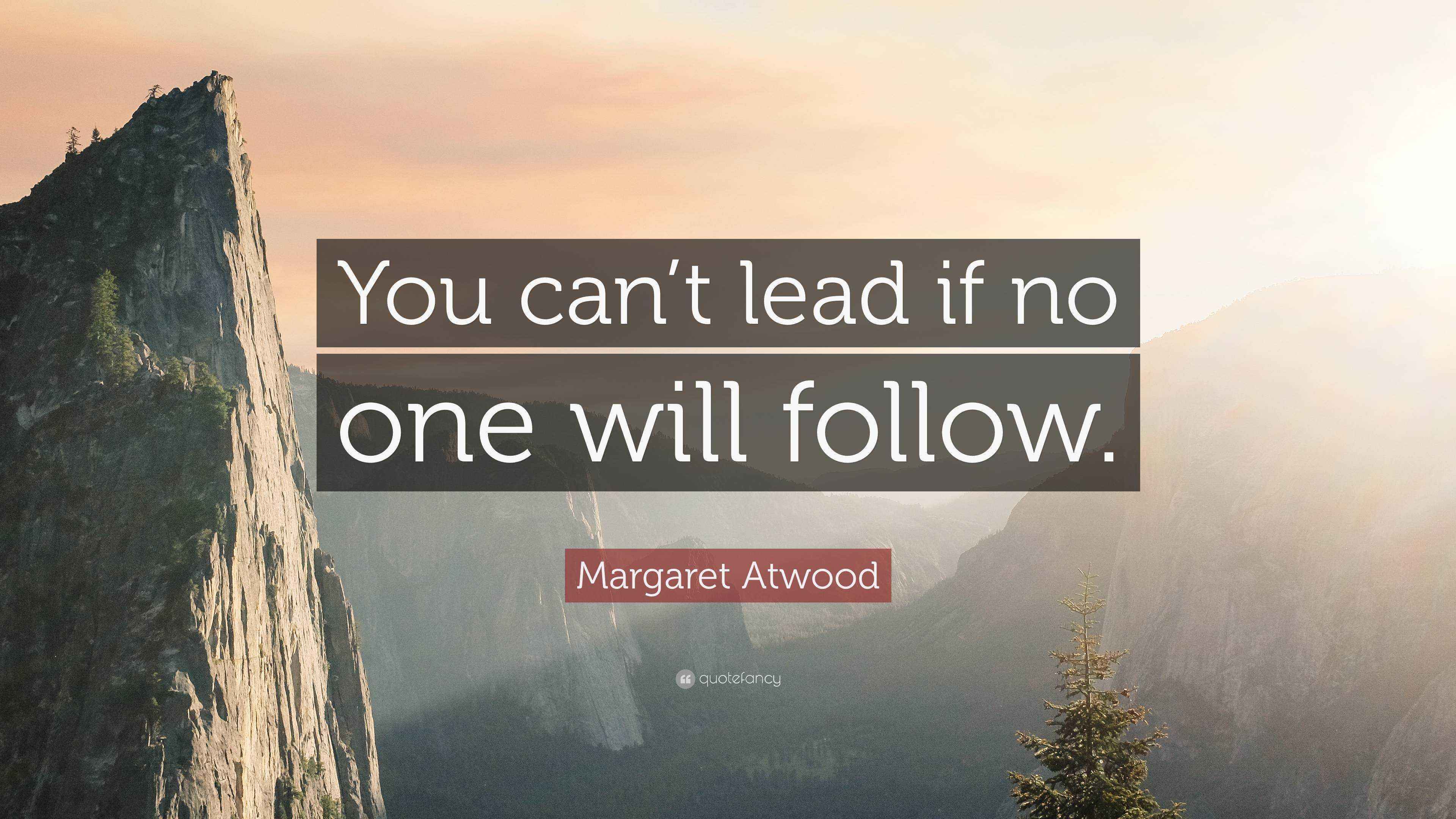 Margaret Atwood Quote: “You can’t lead if no one will follow.”