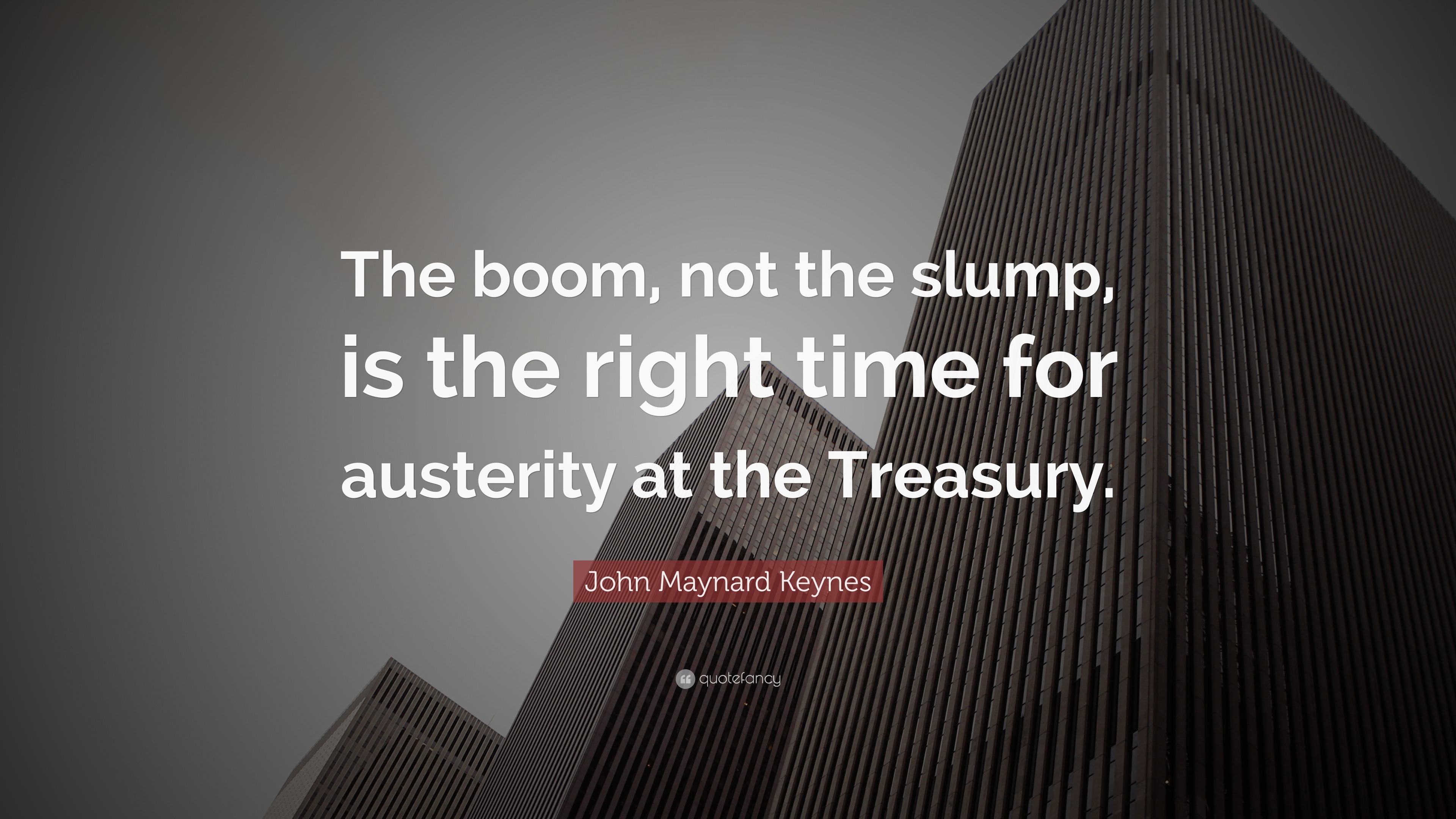 John Maynard Keynes Quote: “The boom, not the slump, is the right time ...