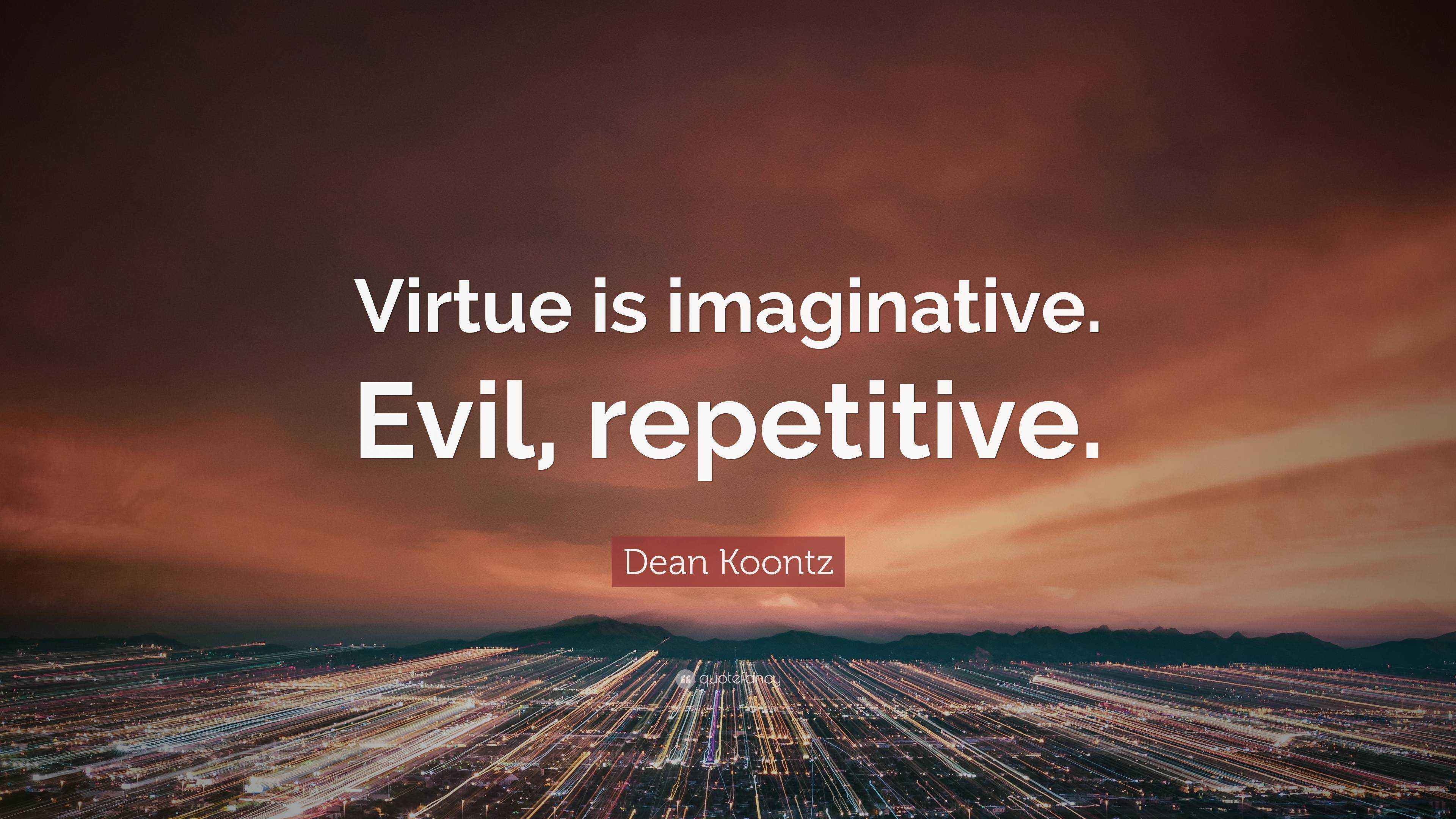 Dean Koontz Quote: “Virtue is imaginative. Evil, repetitive.”