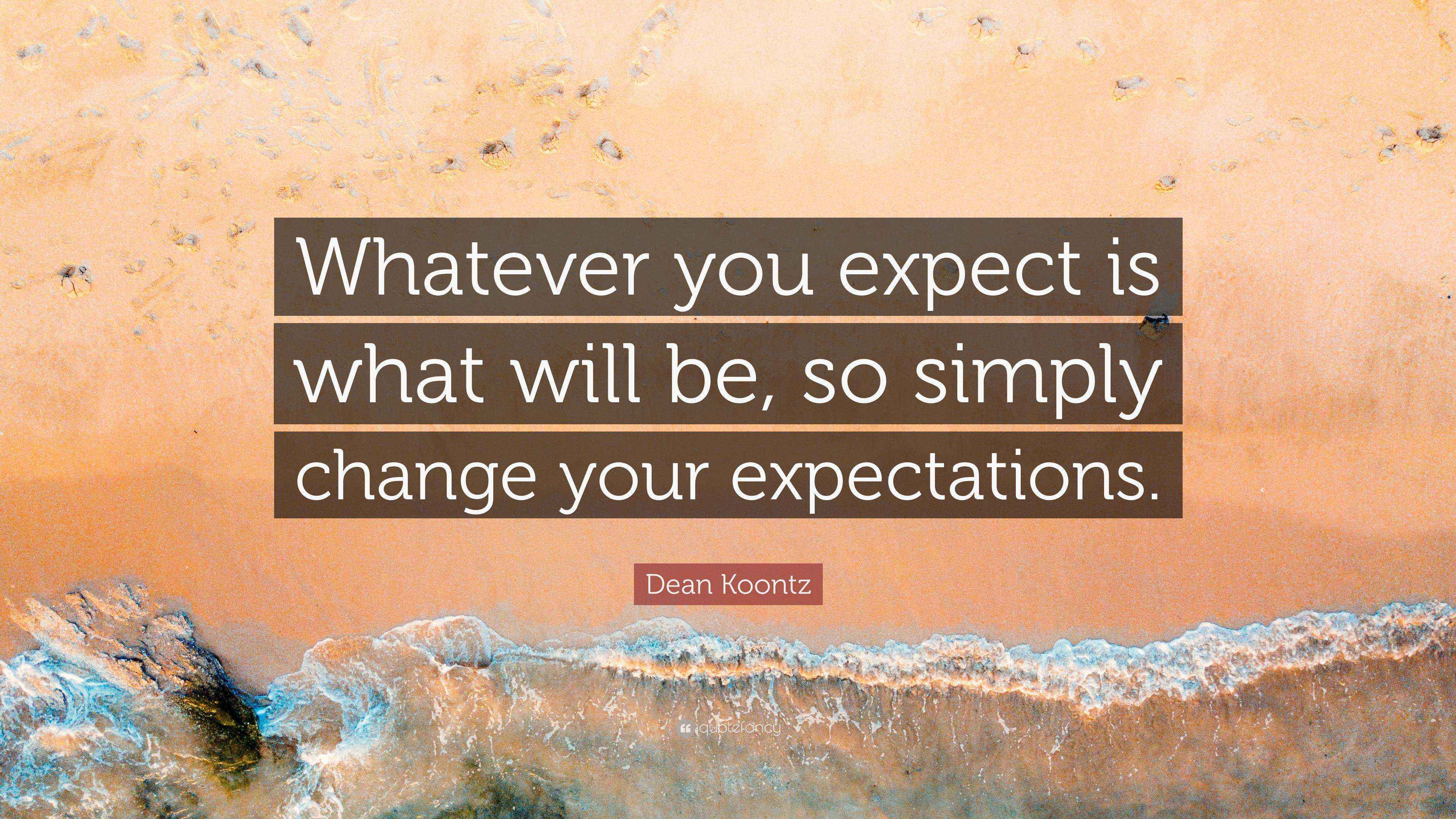 Dean Koontz Quote: “Whatever you expect is what will be, so simply ...
