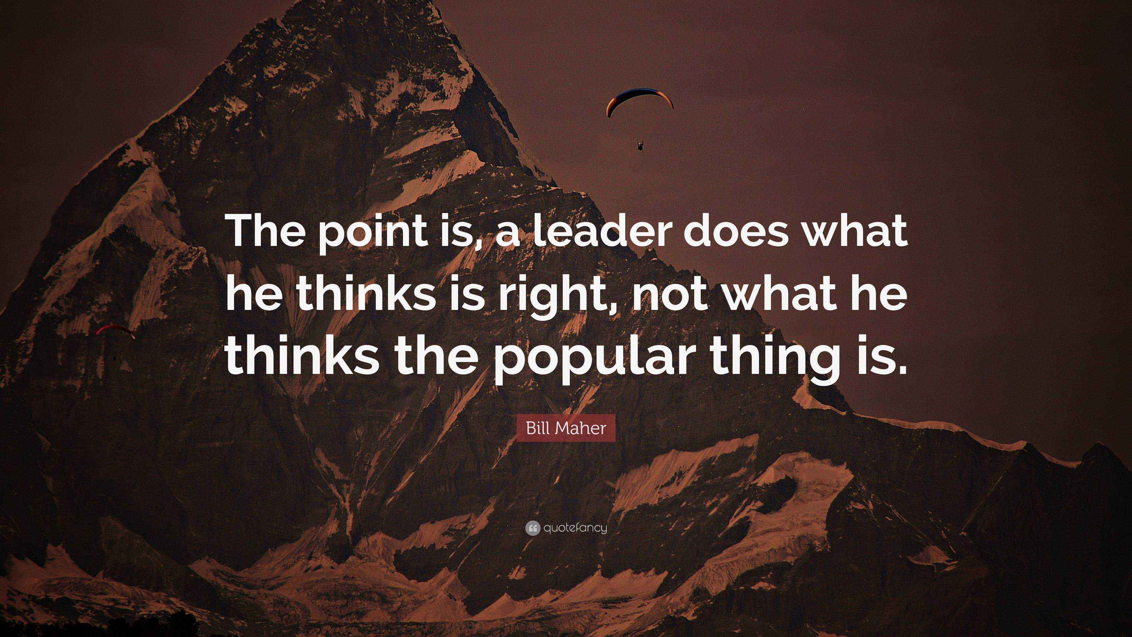 Bill Maher Quote: “The point is, a leader does what he thinks is right ...