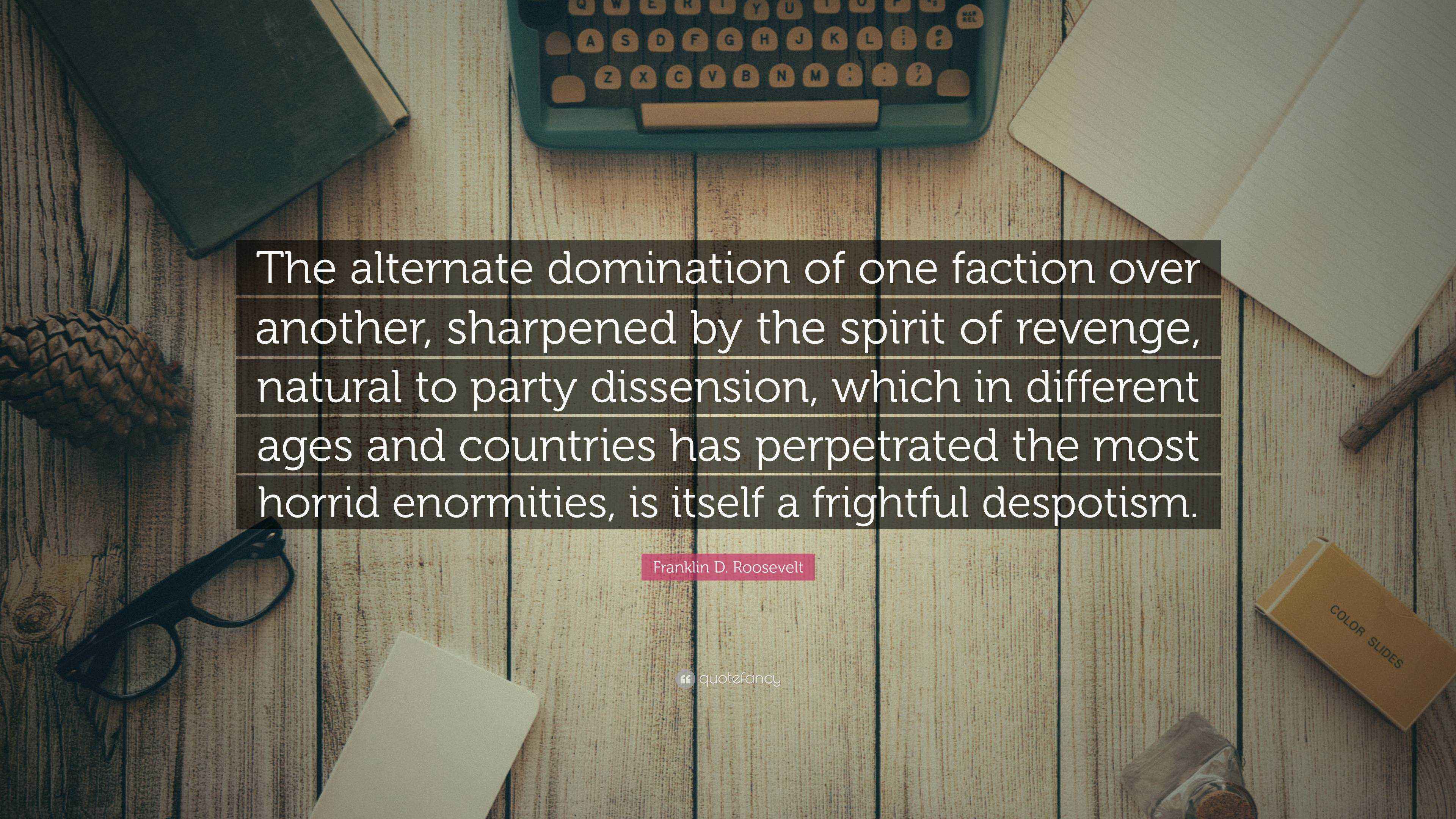 Franklin D. Roosevelt Quote: “The alternate domination of one faction ...