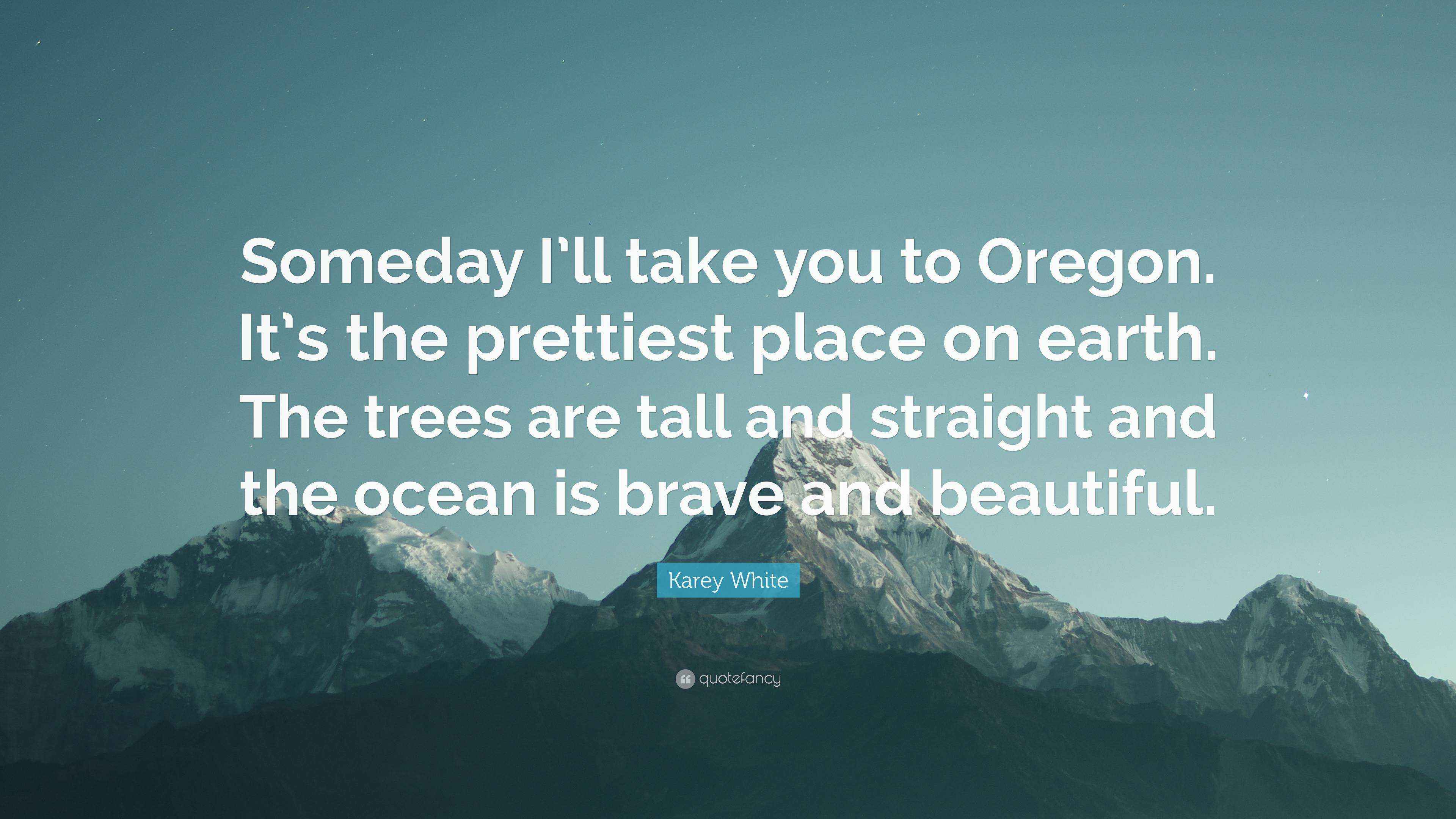 Karey White Quote: “Someday I’ll take you to Oregon. It’s the prettiest ...