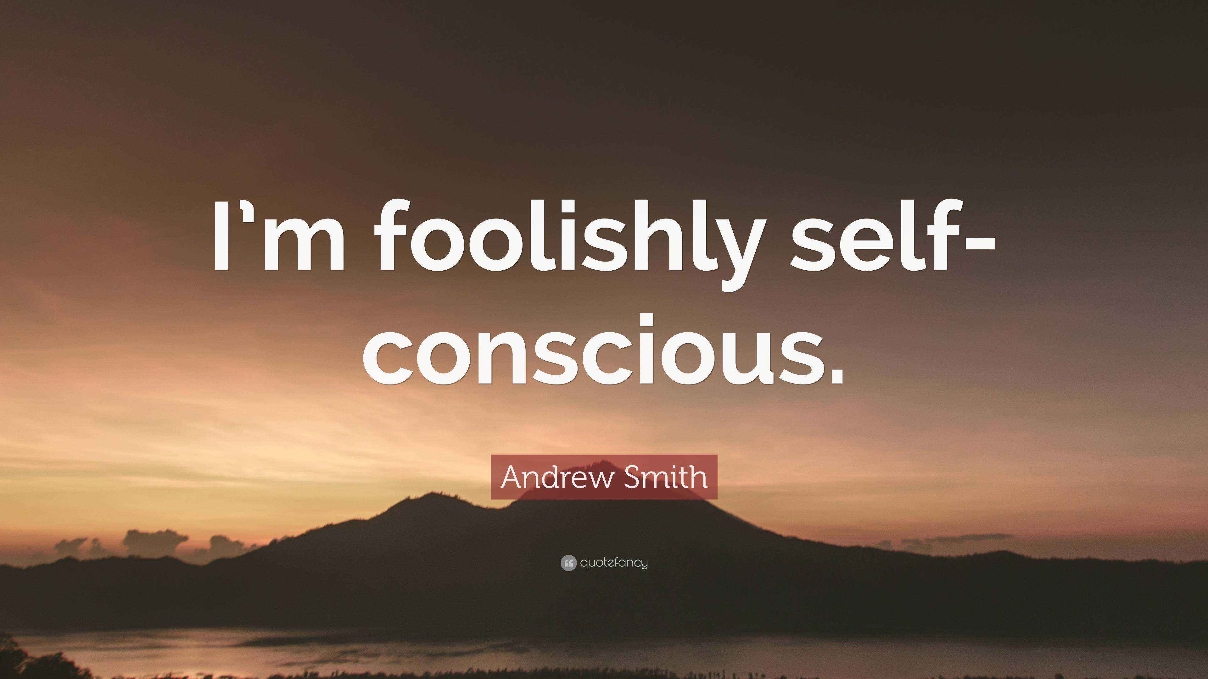 Andrew Smith Quote: “I’m foolishly self-conscious.”