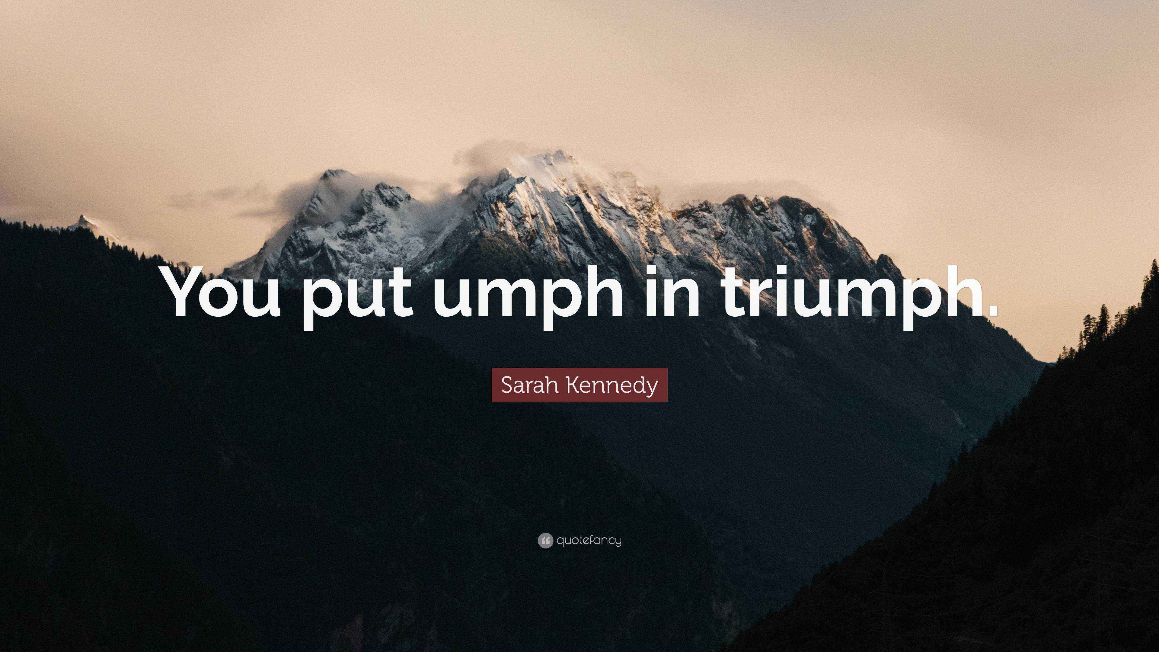 Sarah Kennedy Quote: “You put umph in triumph.”