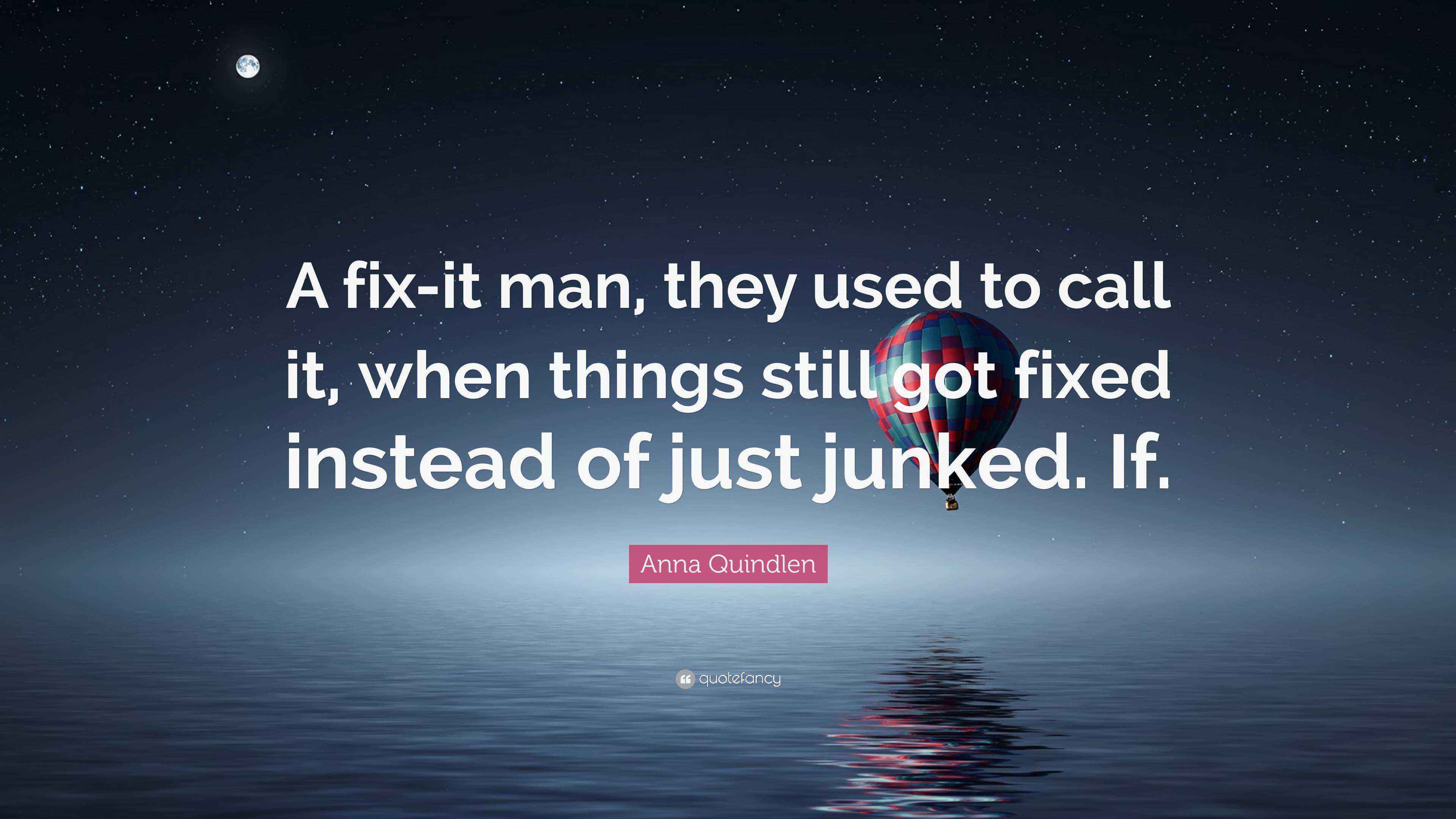 Anna Quindlen Quote: “A fix-it man, they used to call it, when things ...