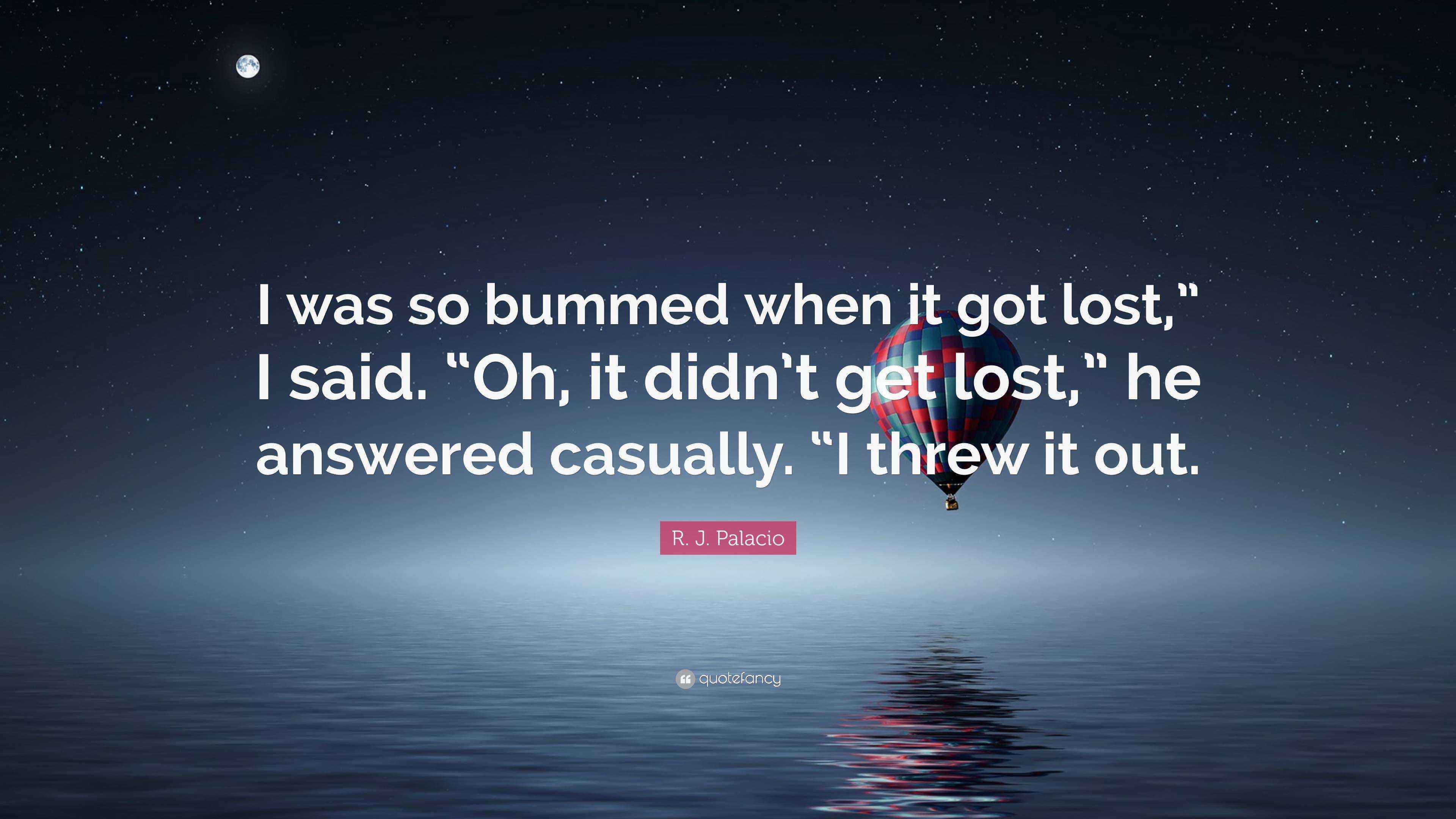 R. J. Palacio Quote: “I was so bummed when it got lost,” I said. “Oh ...
