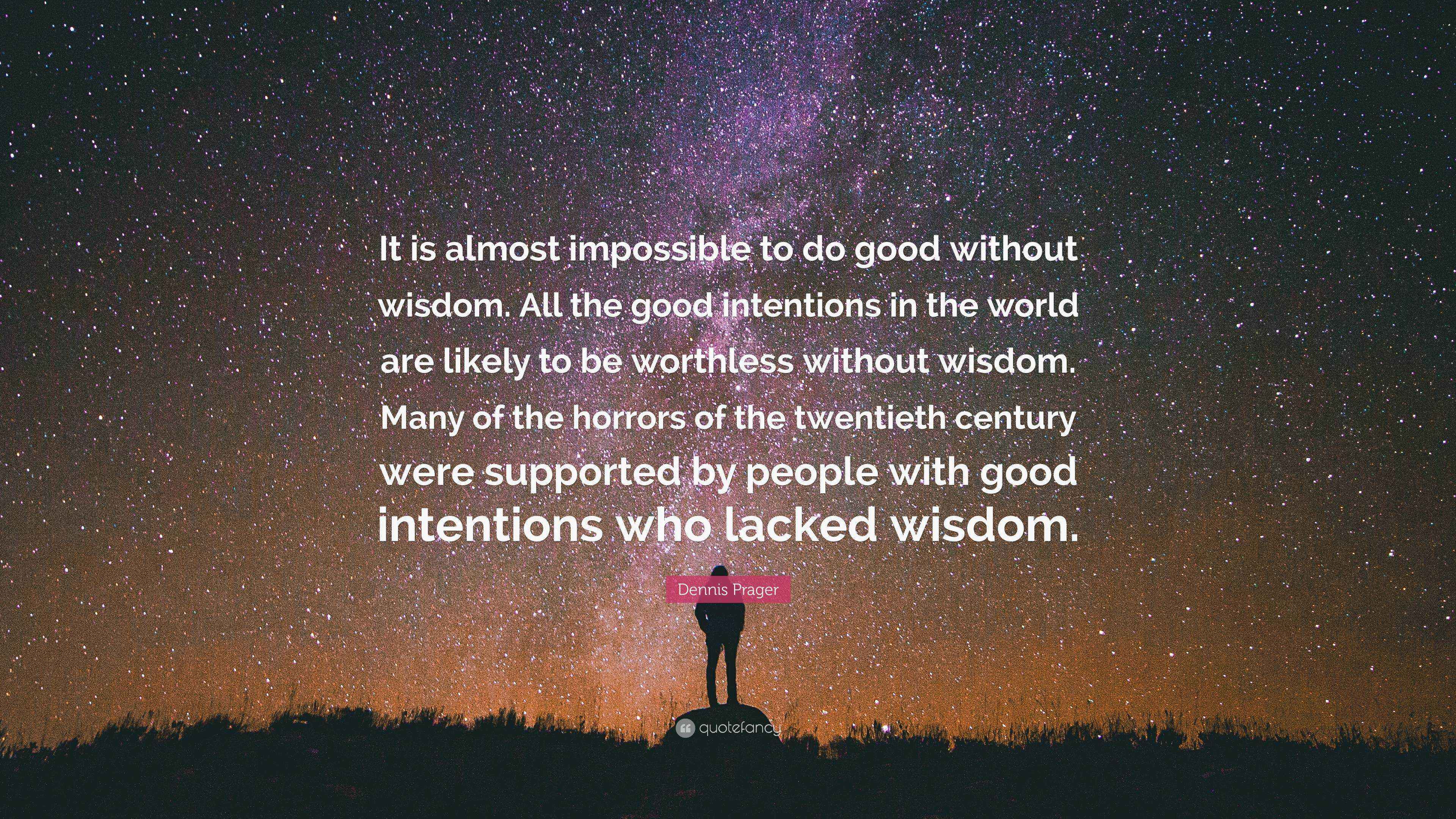 Dennis Prager Quote: “It is almost impossible to do good without wisdom ...