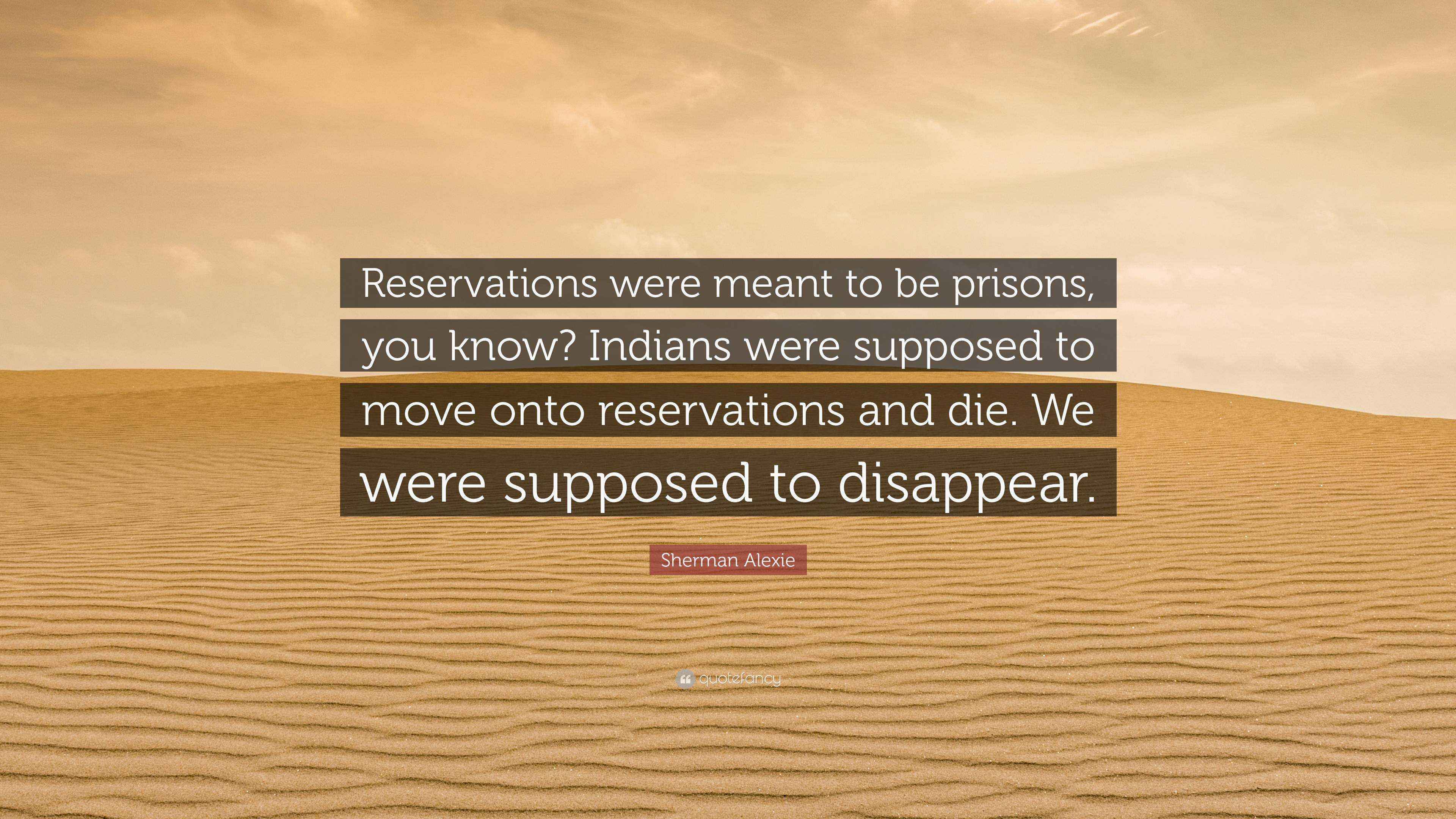 Sherman Alexie Quote: “Reservations were meant to be prisons, you know ...