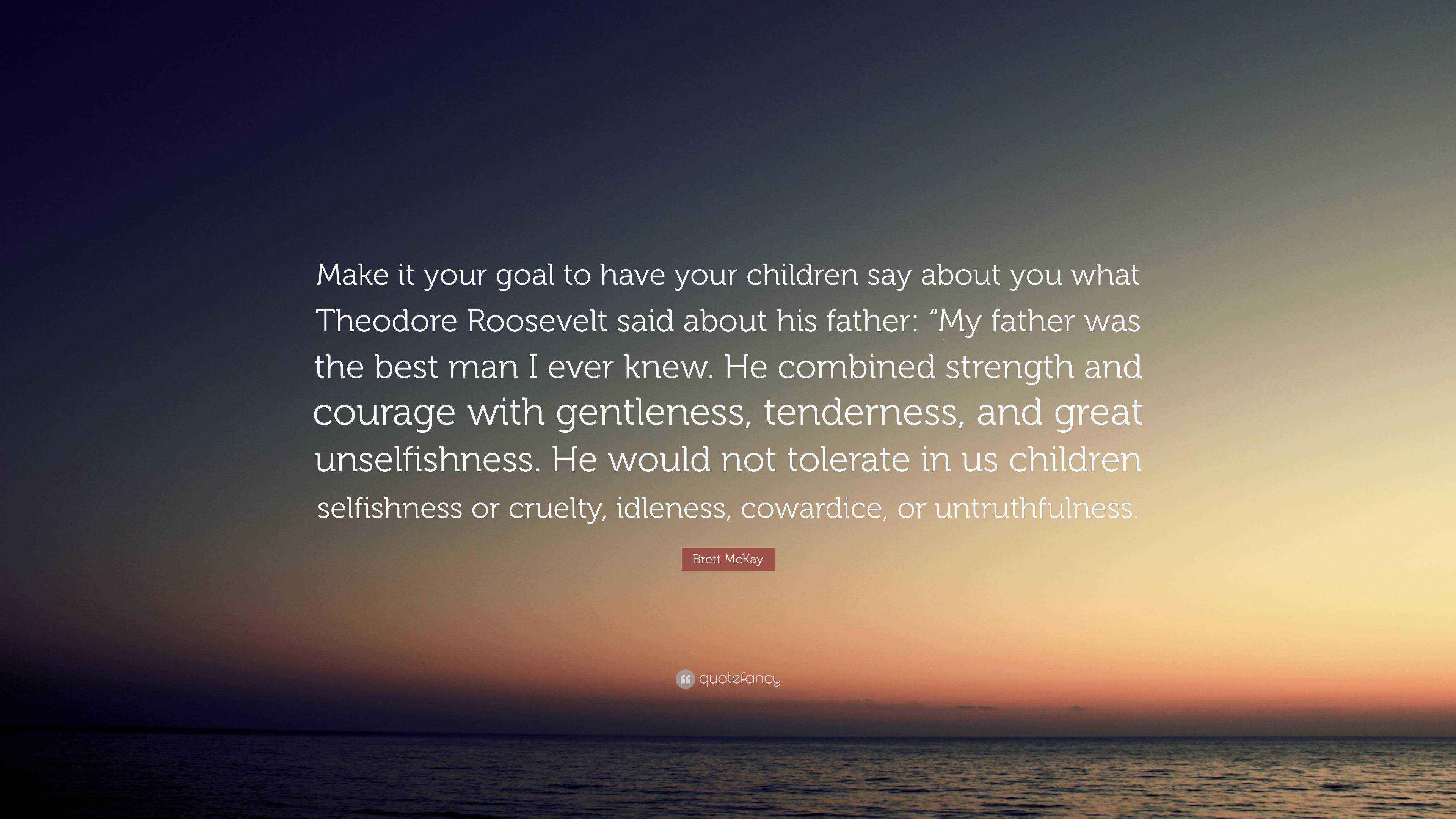 Brett McKay Quote: “Make it your goal to have your children say about ...