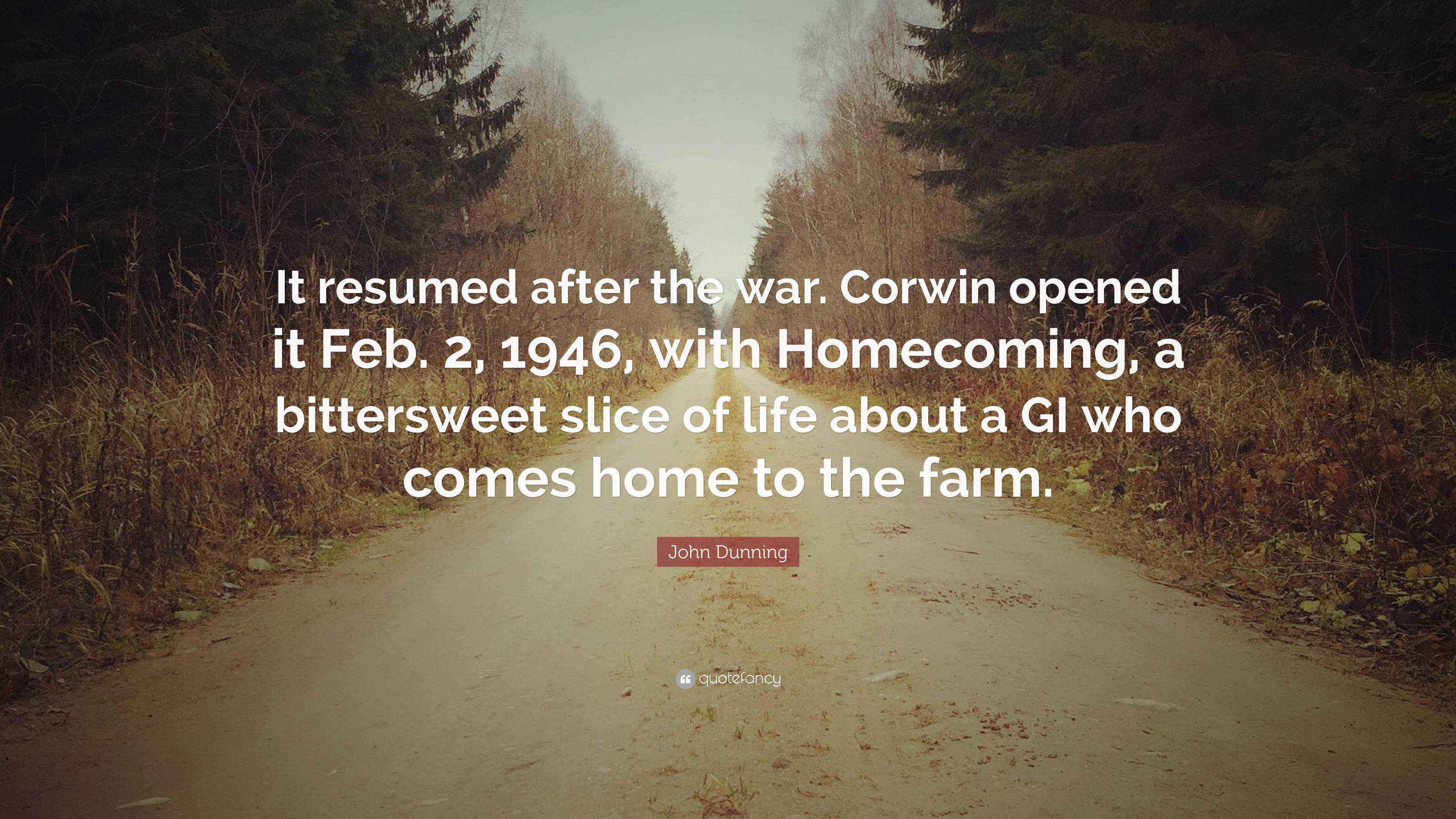John Dunning Quote: “It resumed after the war. Corwin opened it Feb. 2 ...