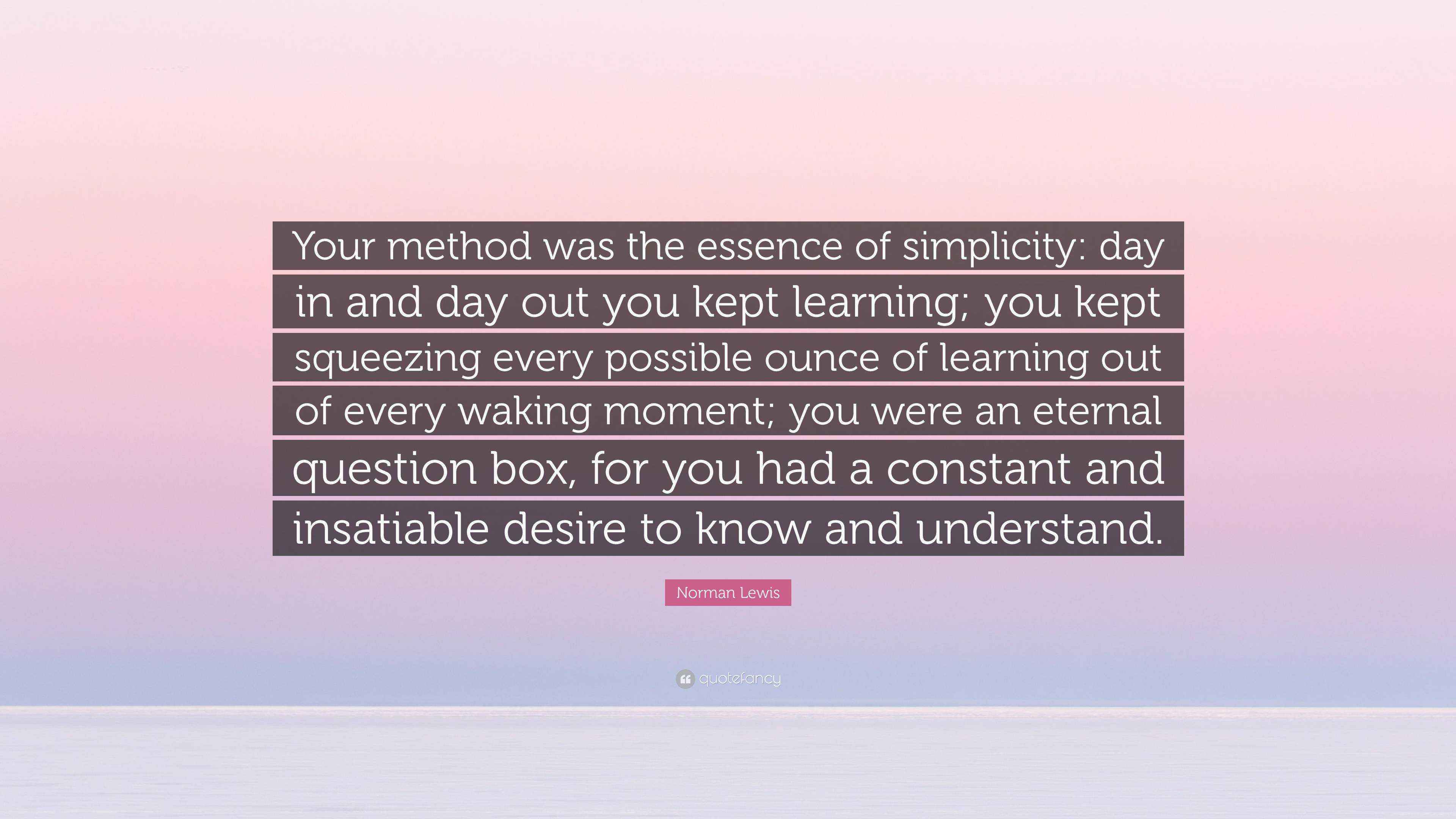 Norman Lewis Quote: “Your method was the essence of simplicity: day in ...