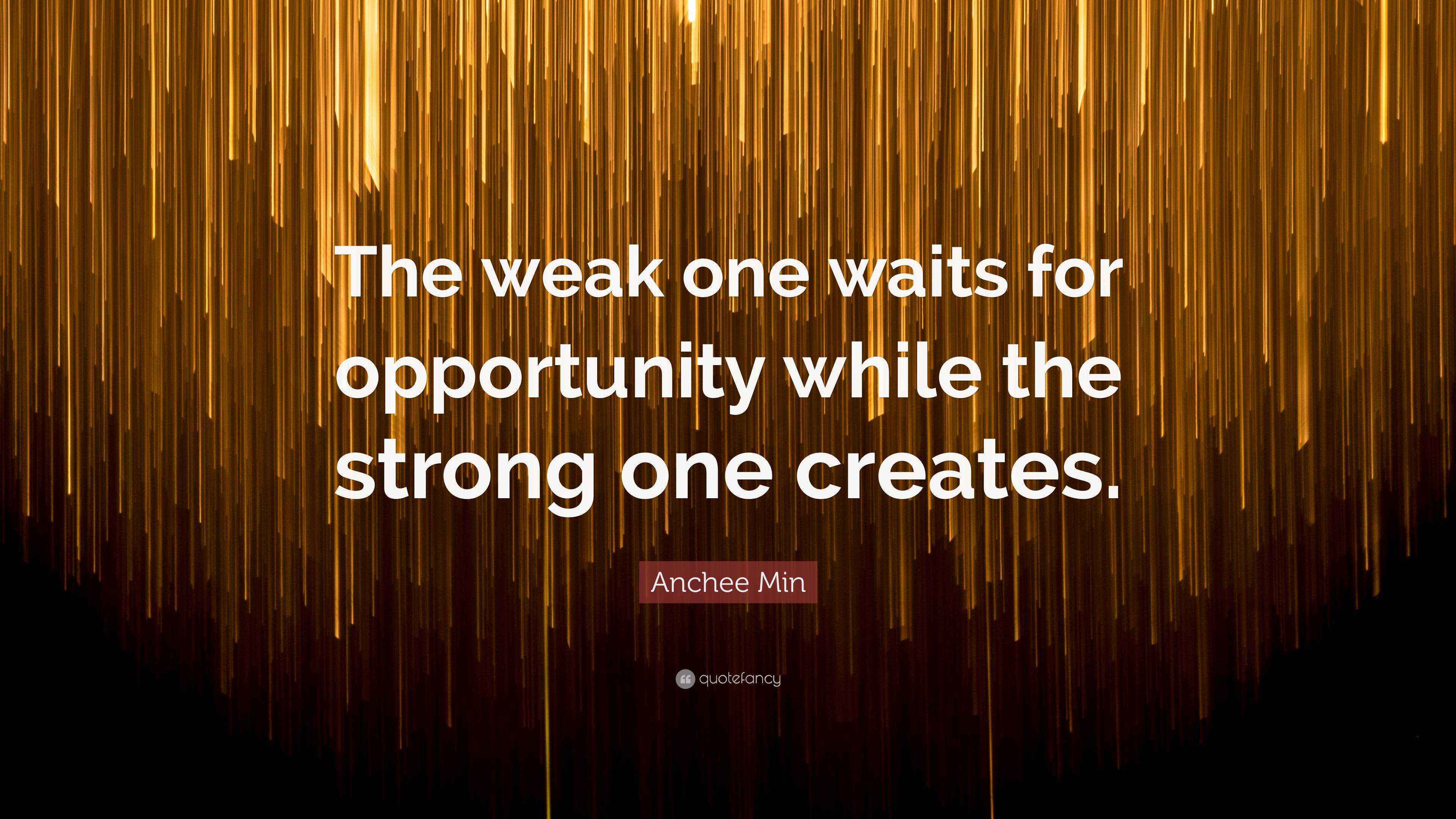 Anchee Min Quote: “The weak one waits for opportunity while the strong ...