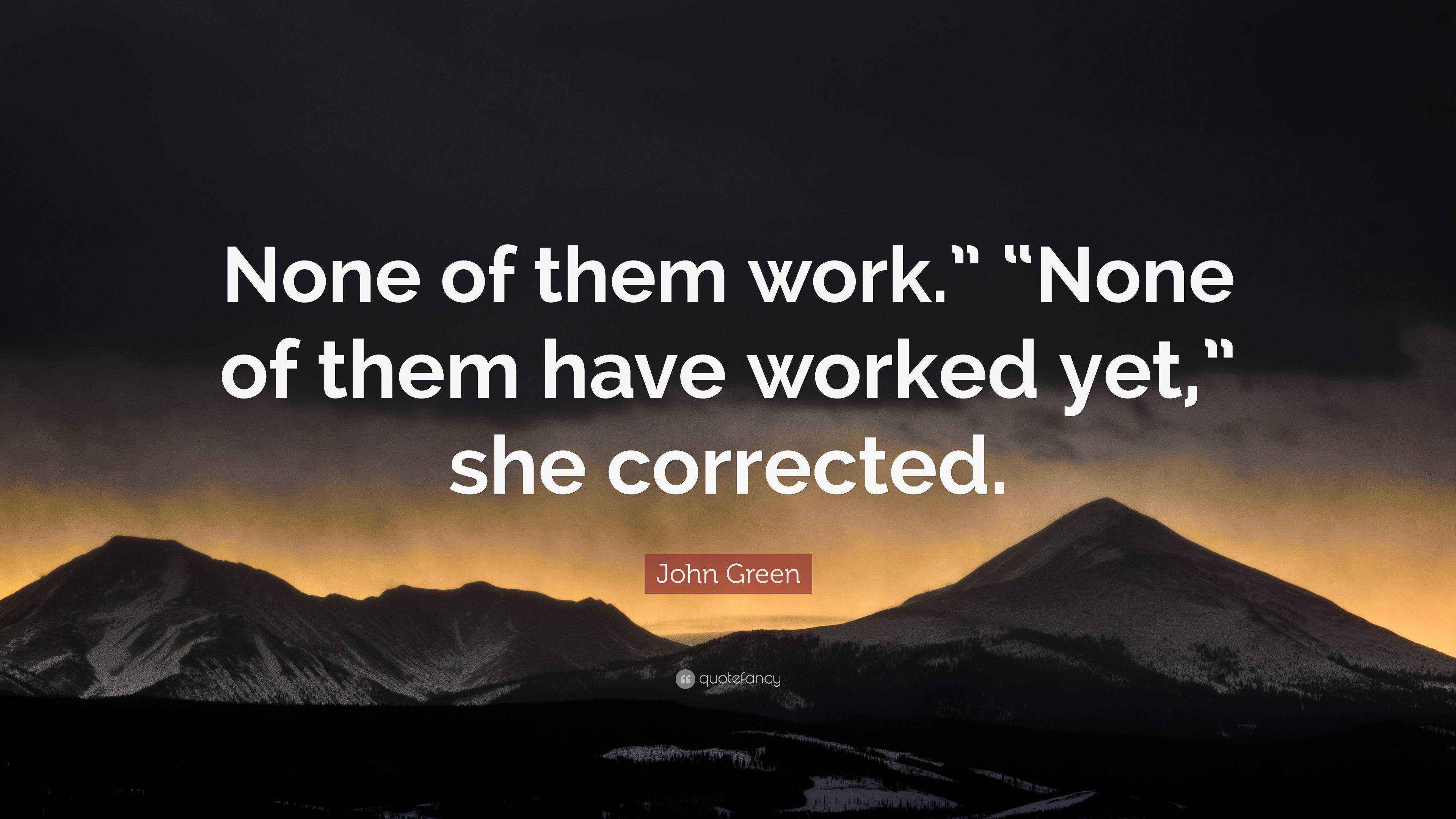 John Green Quote: “None of them work.” “None of them have worked yet ...