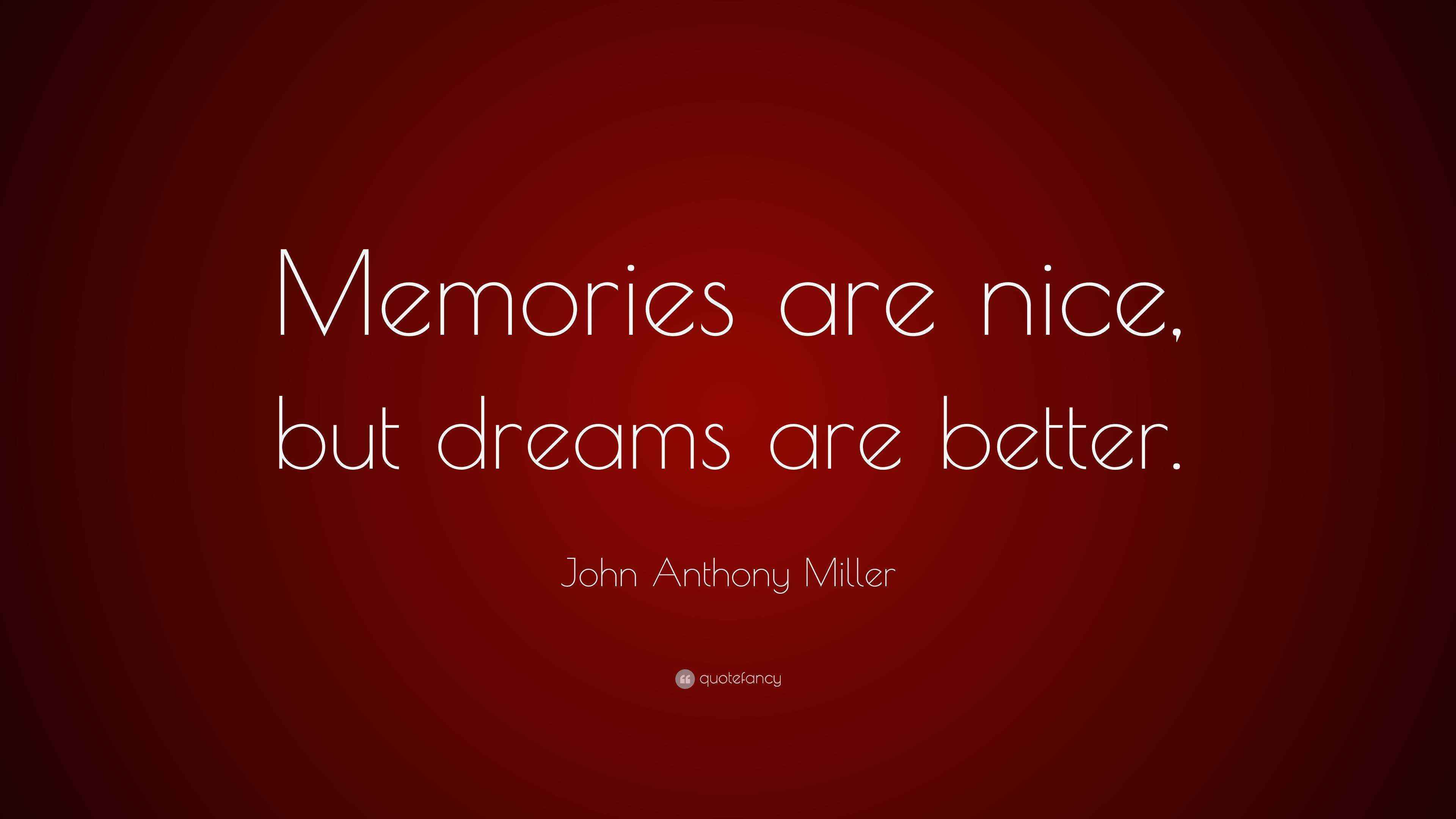 John Anthony Miller Quote: “Memories are nice, but dreams are better.”