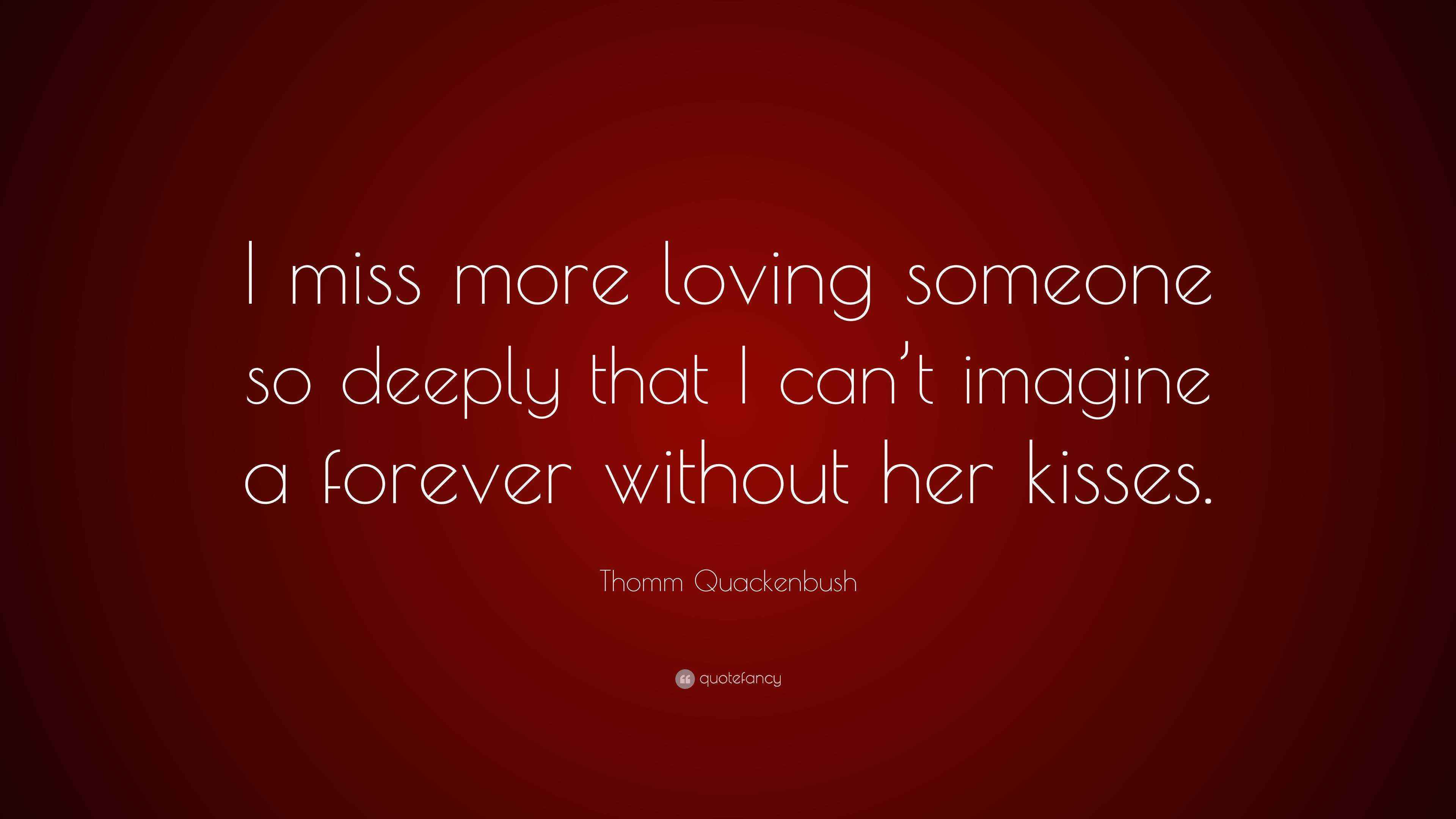 Thomm Quackenbush Quote: “I miss more loving someone so deeply that I ...