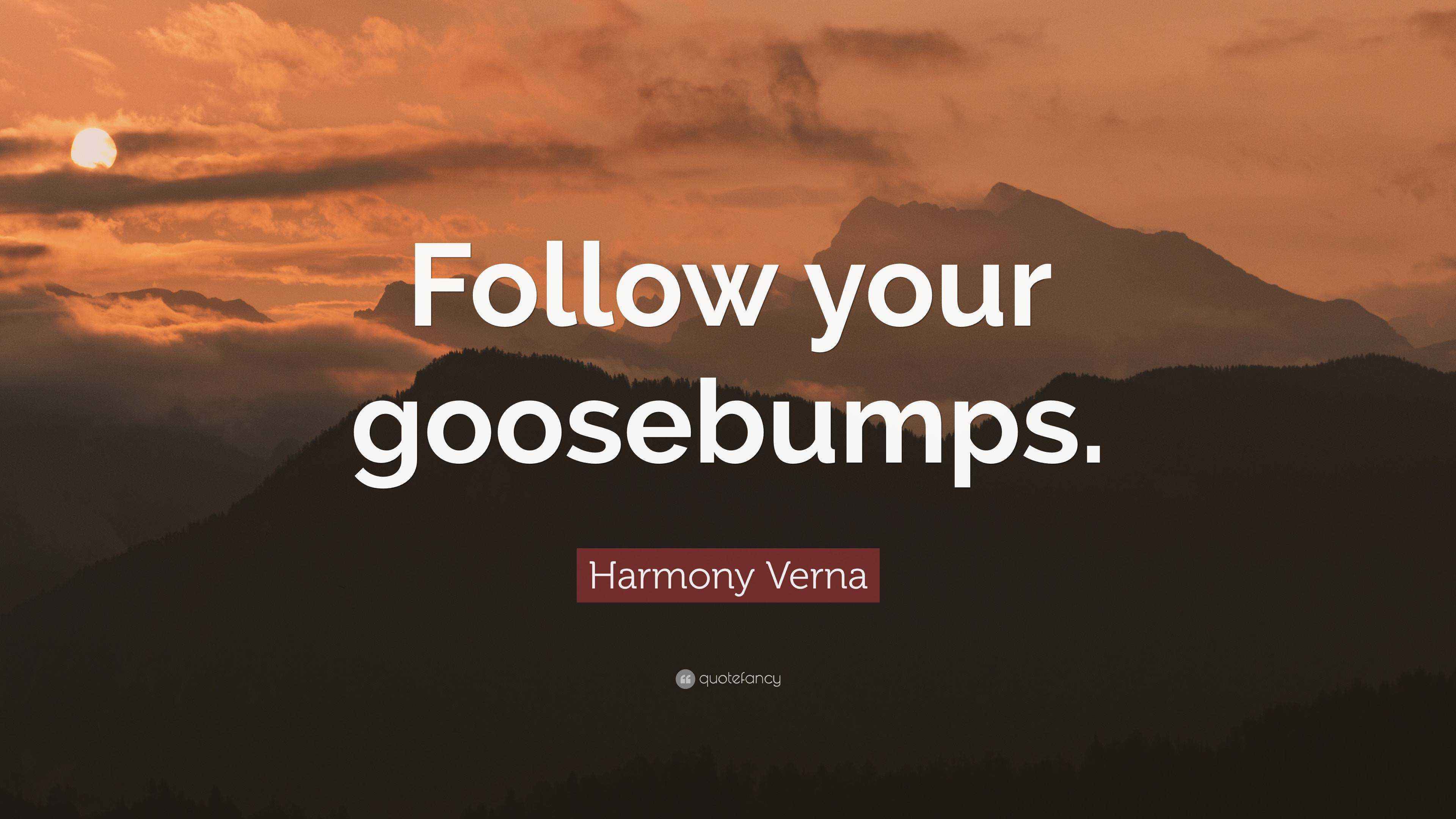 Harmony Verna Quote: “Follow your goosebumps.”