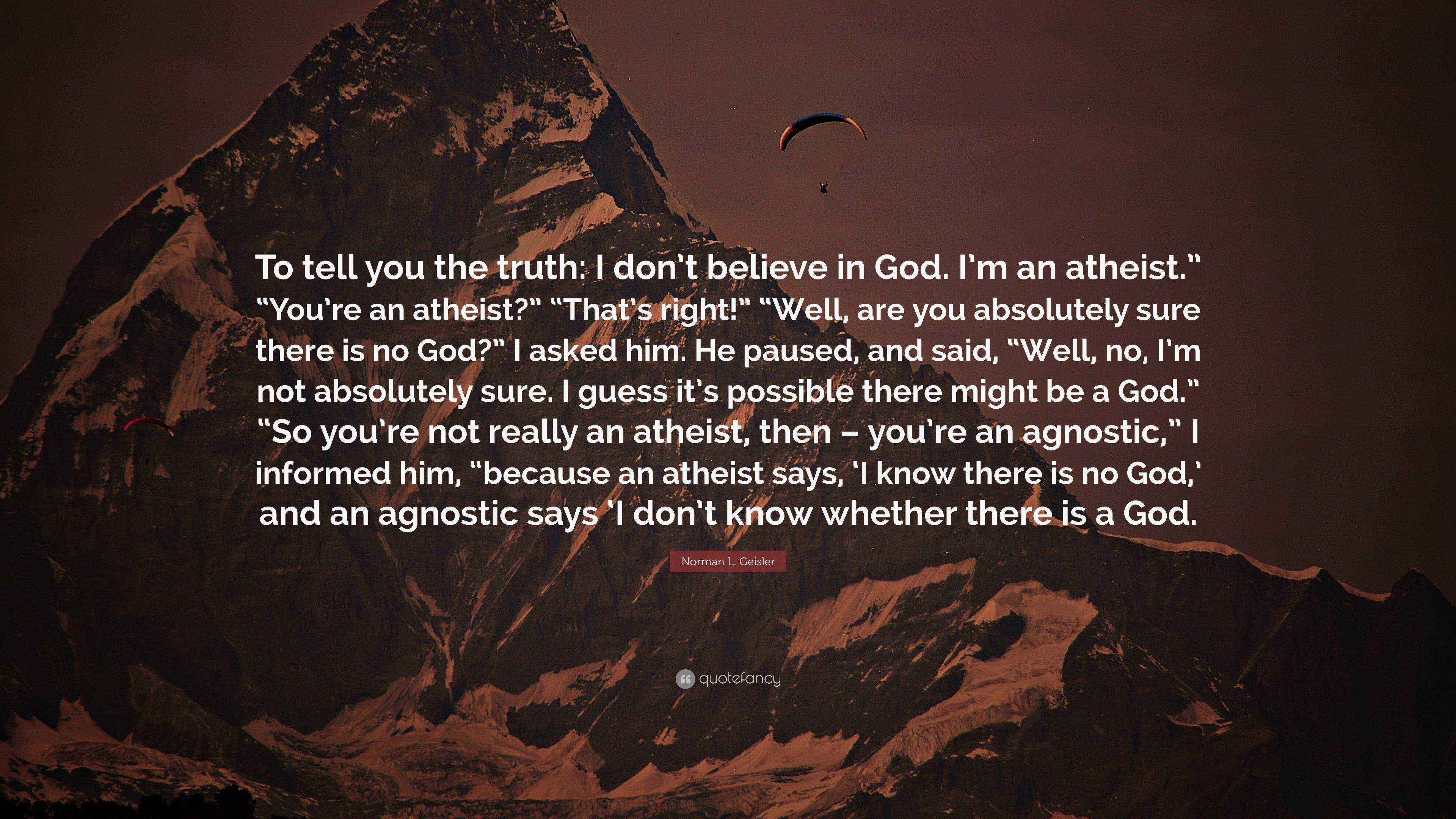 Norman L. Geisler Quote: “To tell you the truth: I don’t believe in God ...