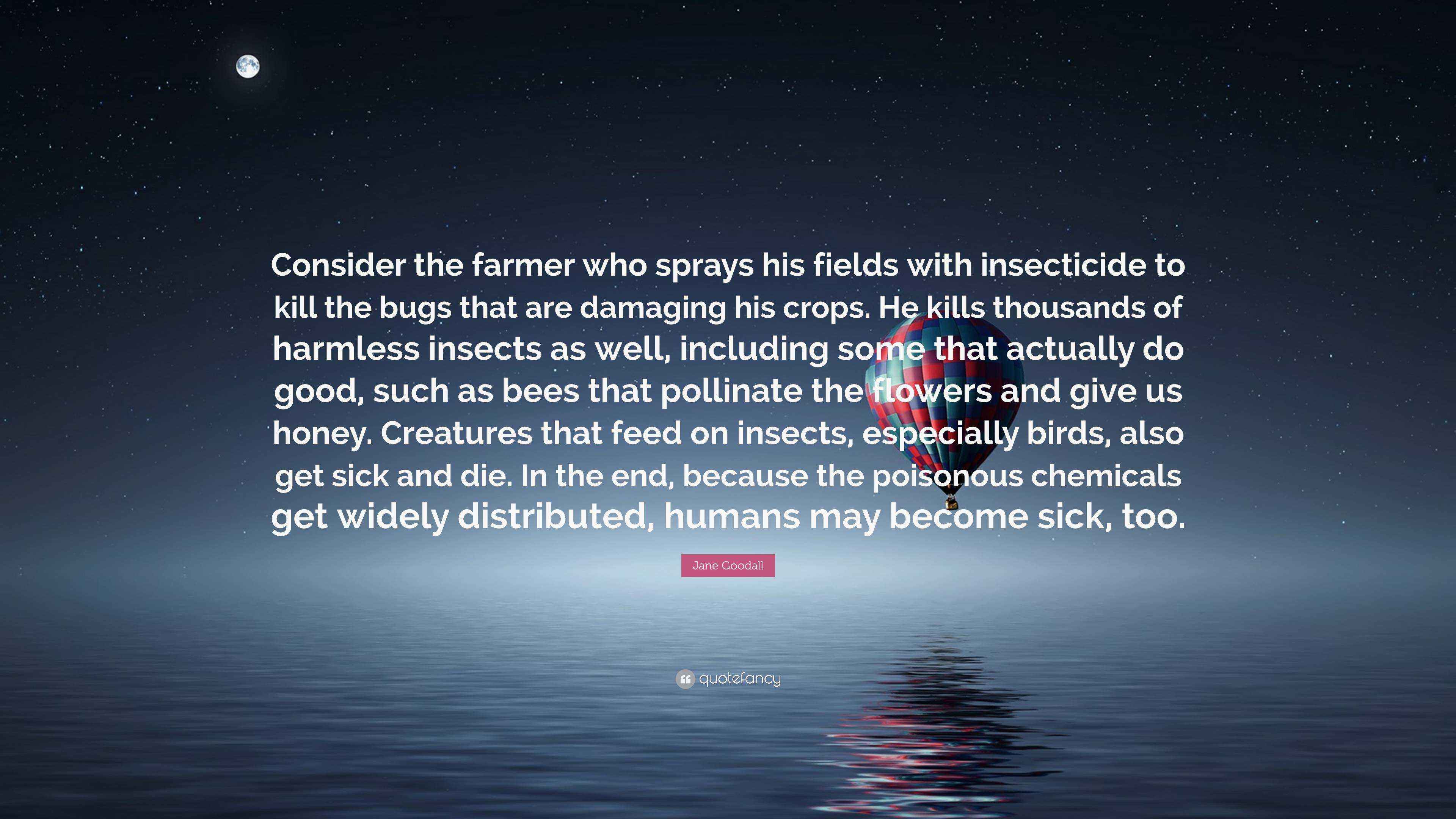 Jane Goodall Quote: “Consider the farmer who sprays his fields with ...