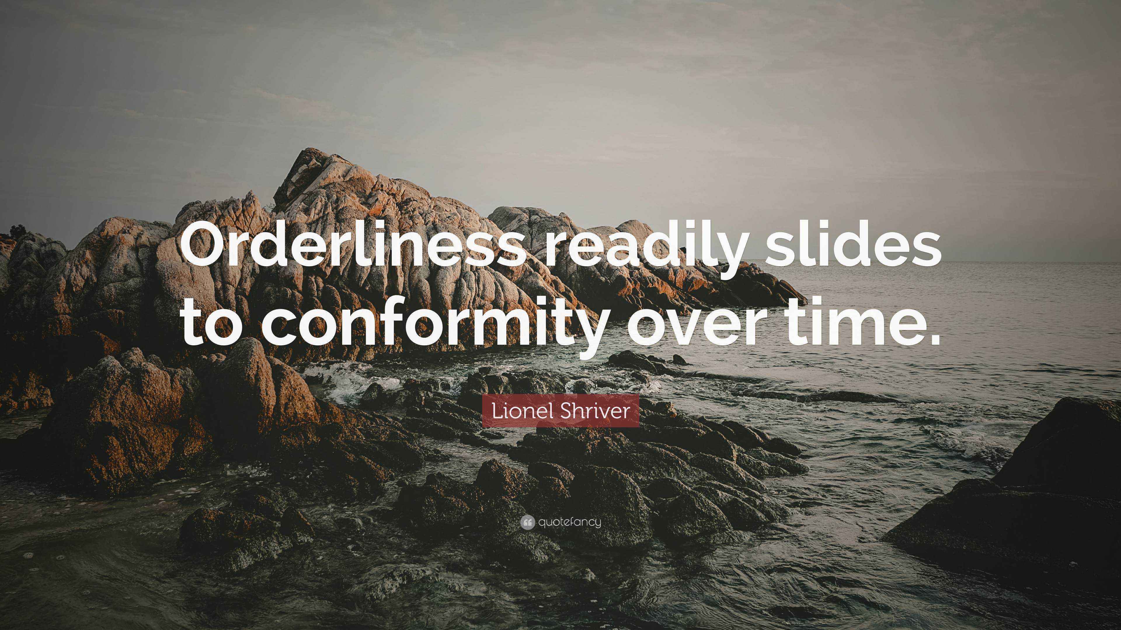 Lionel Shriver Quote: “Orderliness readily slides to conformity over time.”