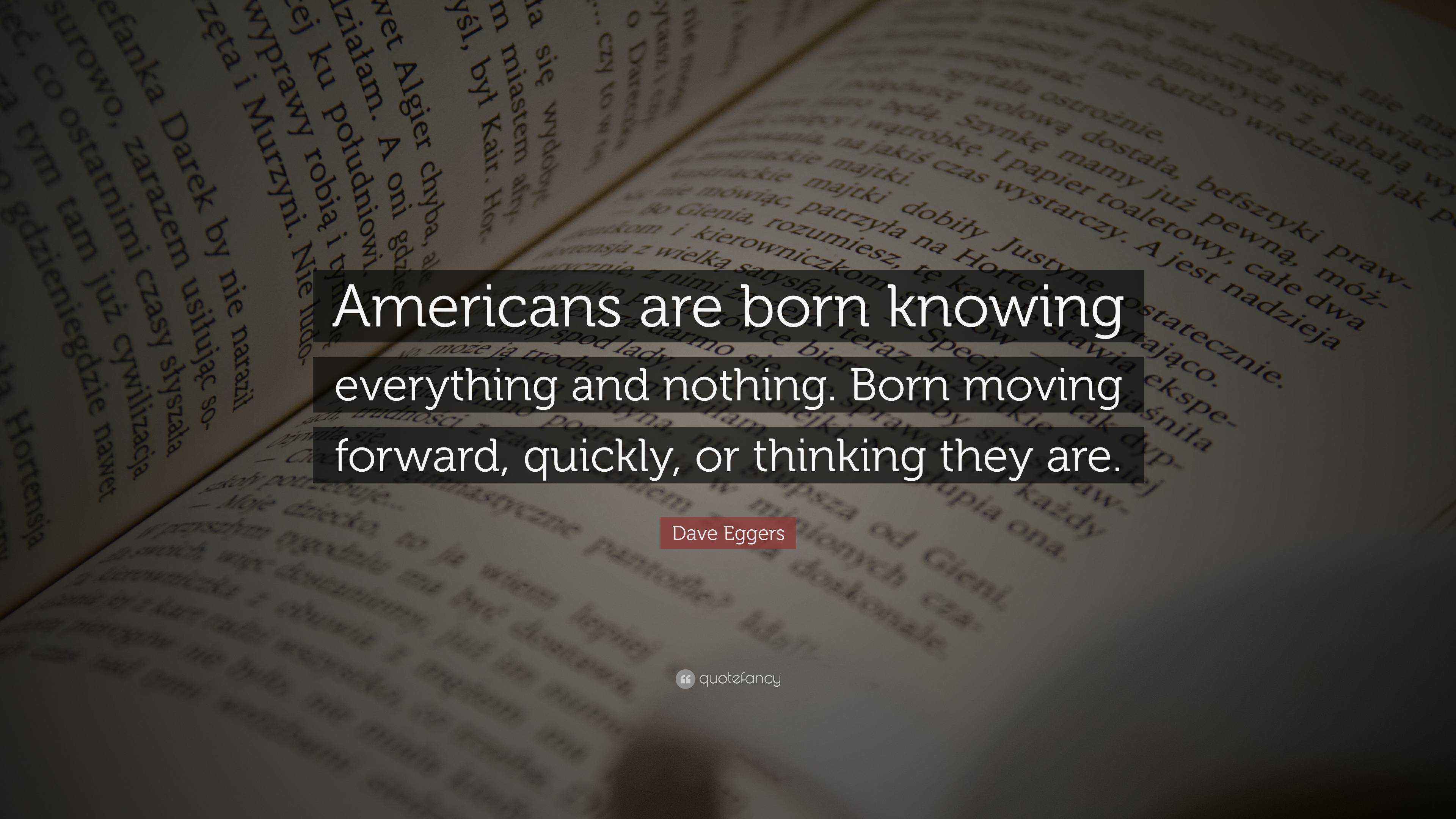 Dave Eggers Quote: “Americans are born knowing everything and nothing ...