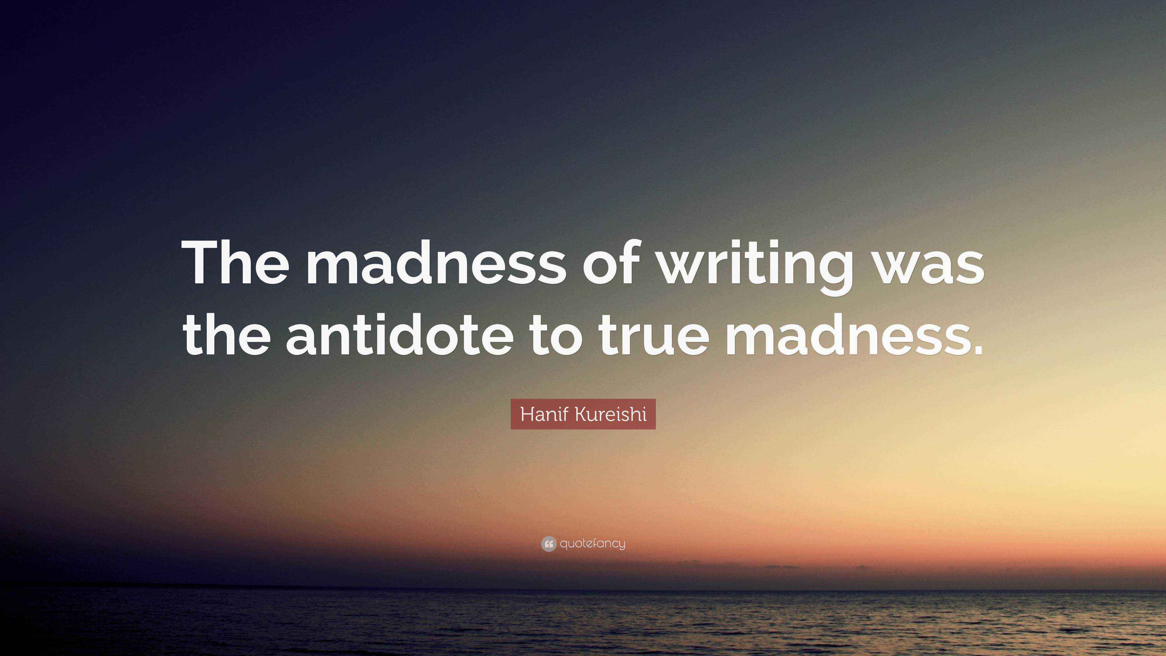 Hanif Kureishi Quote: “The madness of writing was the antidote to true ...